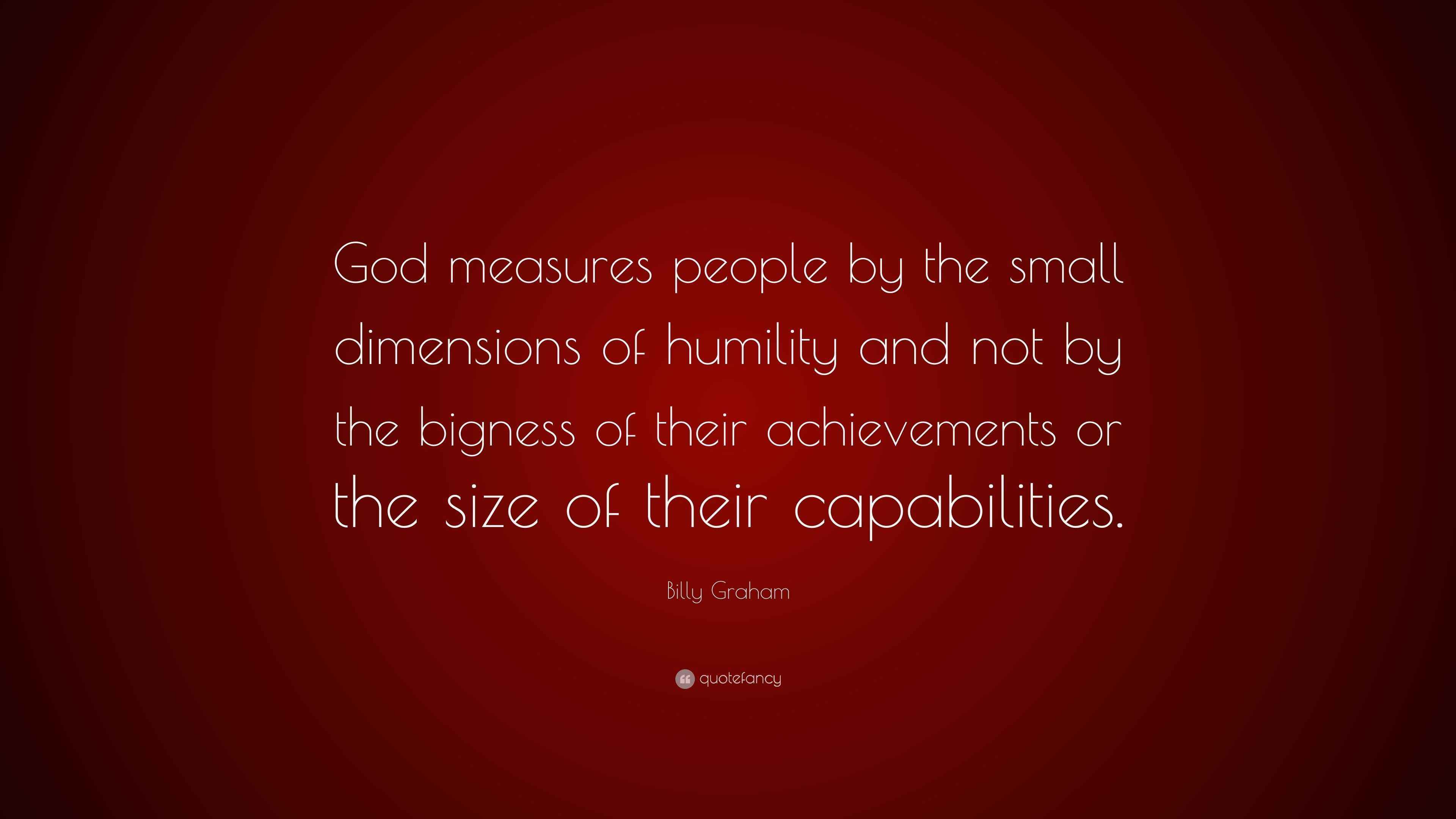 Billy Graham Quote: “God measures people by the small dimensions of ...