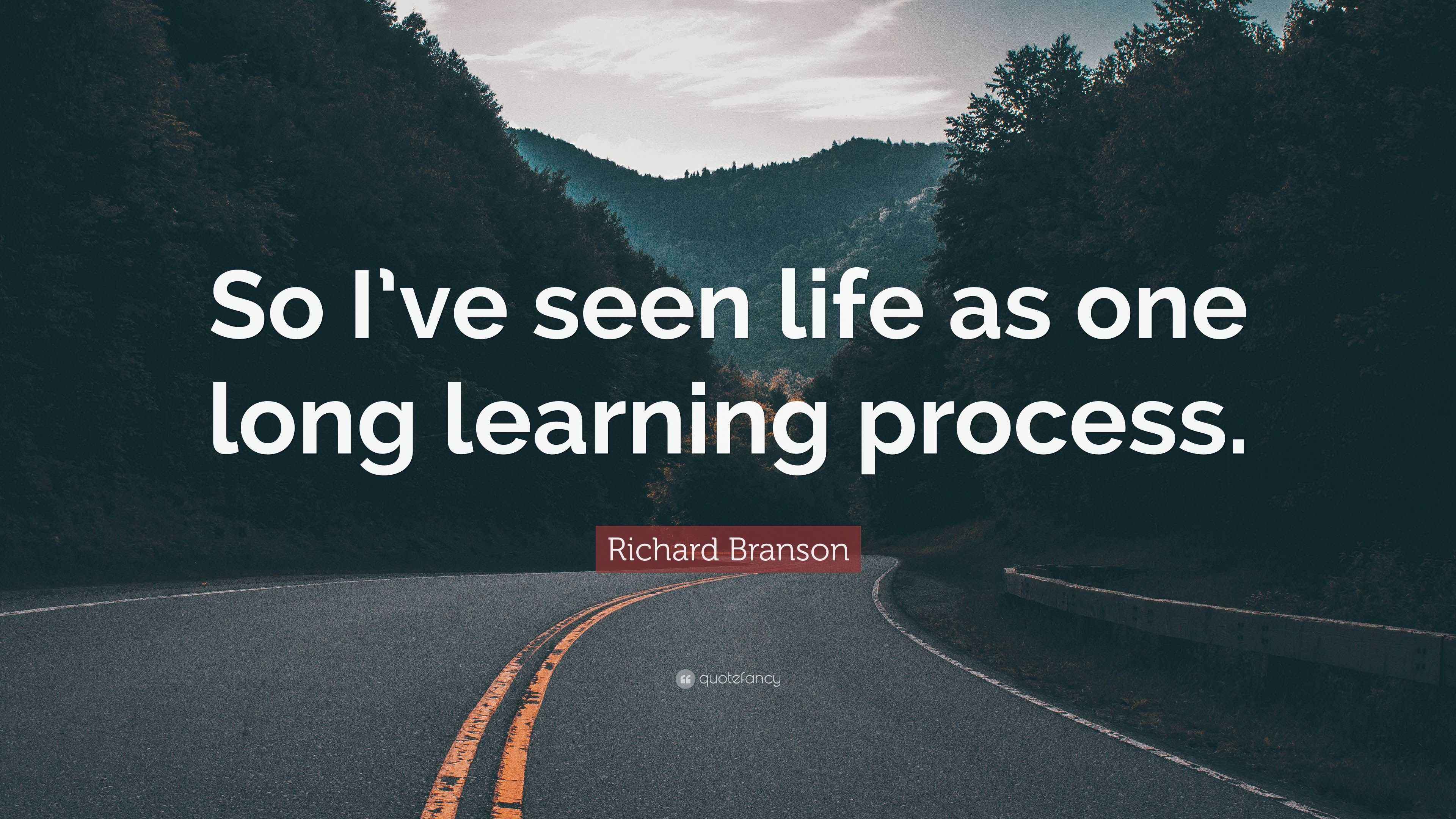 Richard Branson Quote: “So I’ve seen life as one long learning process.”
