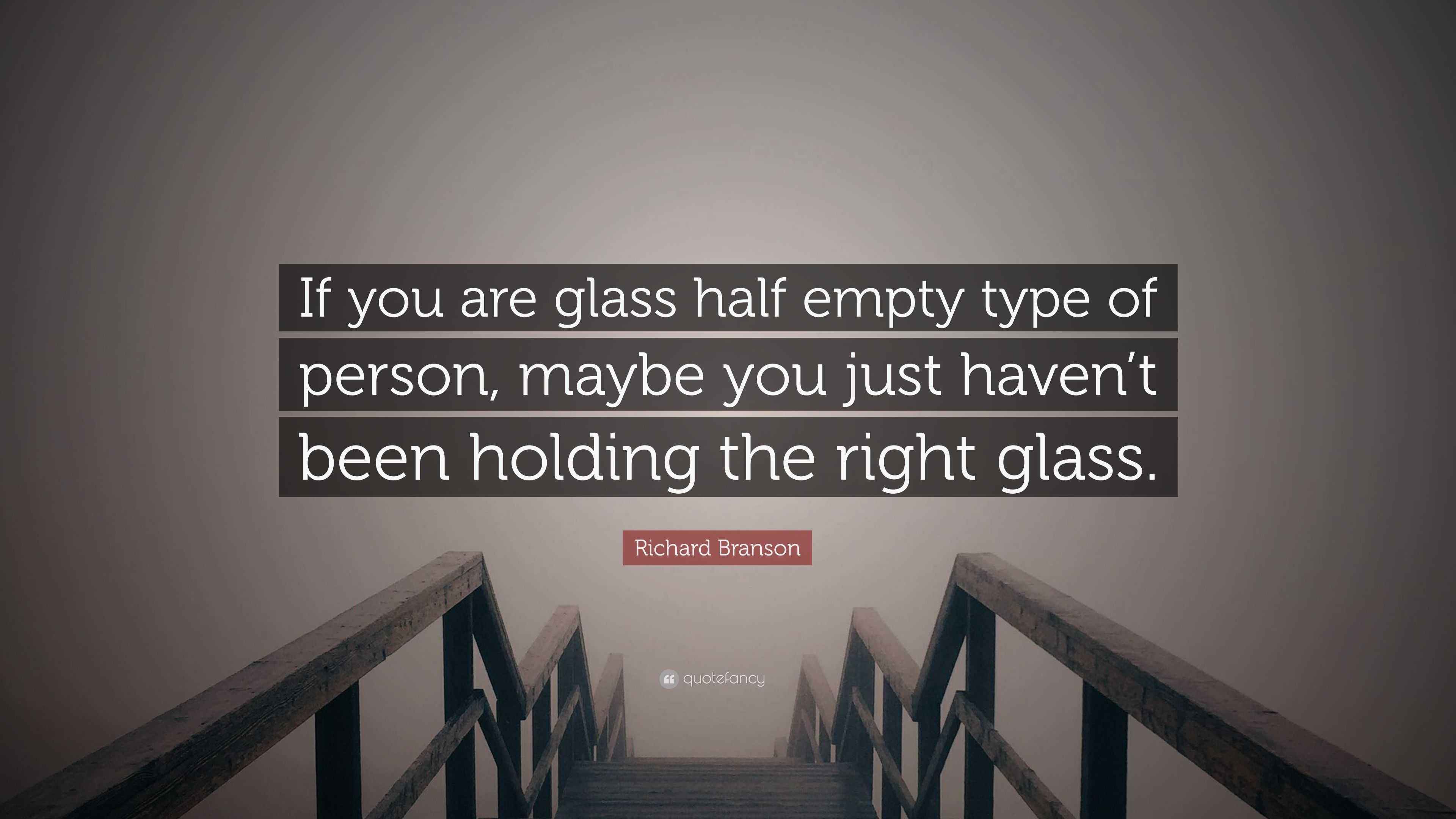 Richard Branson Quote: “If you are glass half empty type of person ...