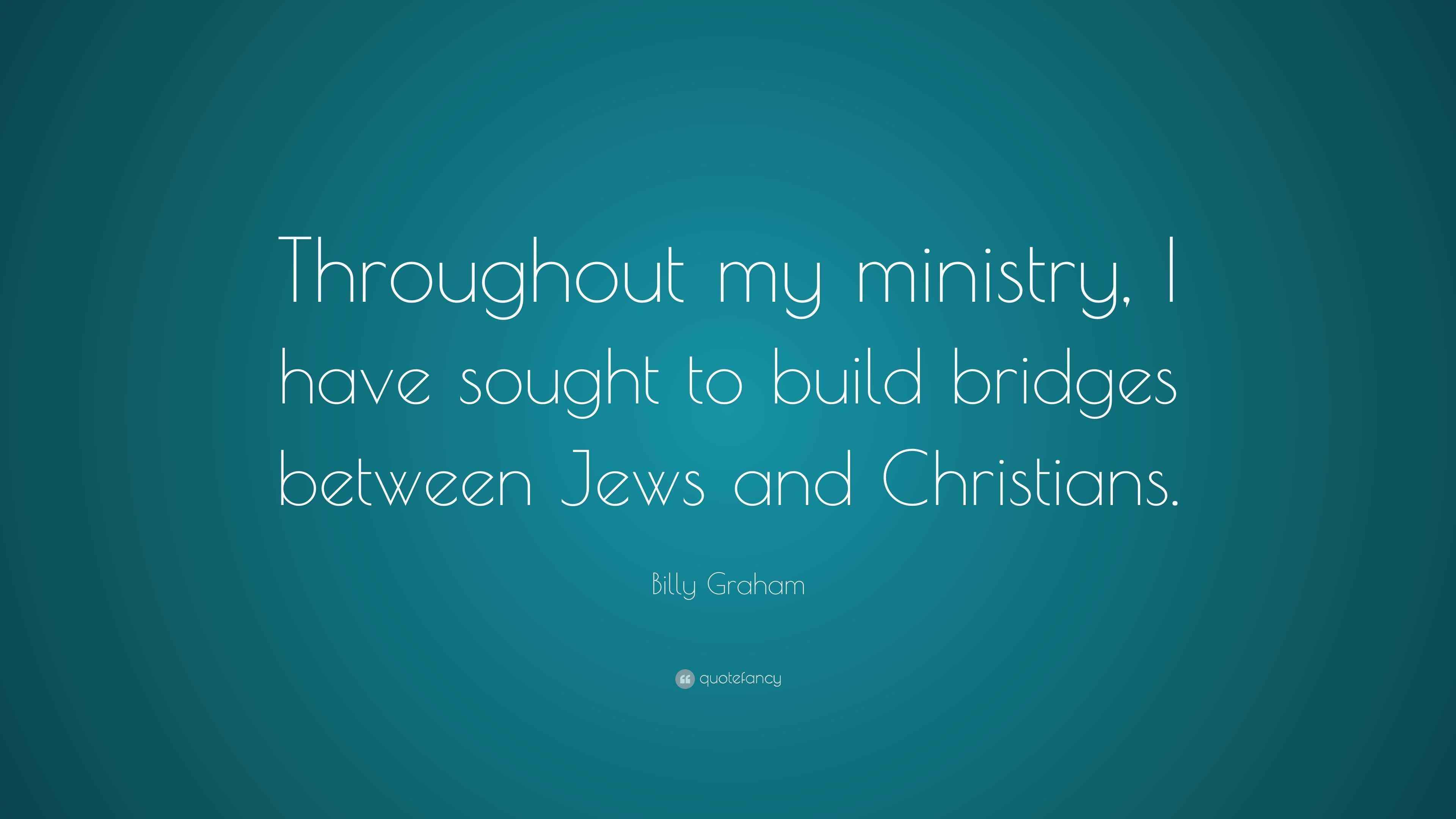 Billy Graham Quote: “Throughout my ministry, I have sought to build ...
