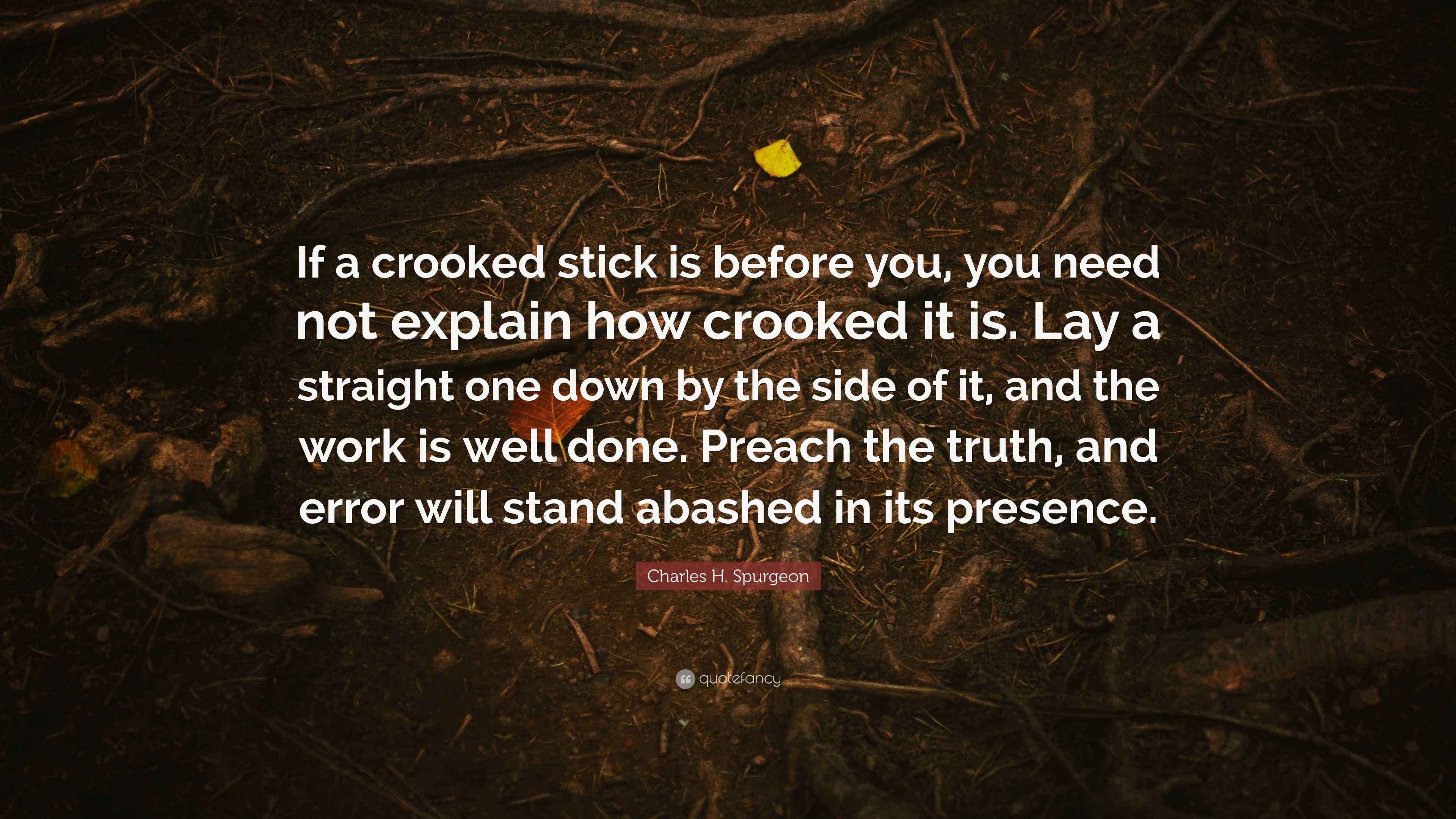 Charles H. Spurgeon Quote: “If a crooked stick is before you, you need ...