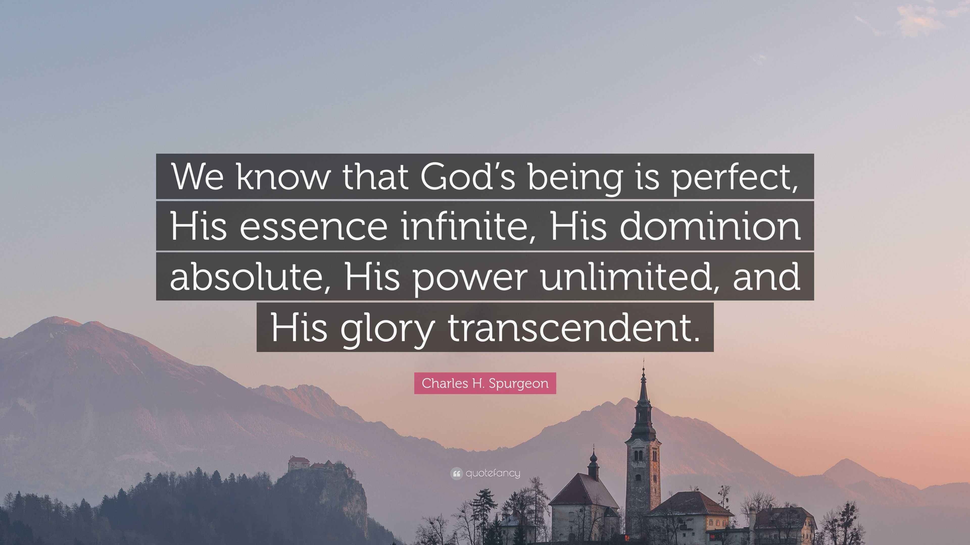 Charles H. Spurgeon Quote: “We know that God’s being is perfect, His ...