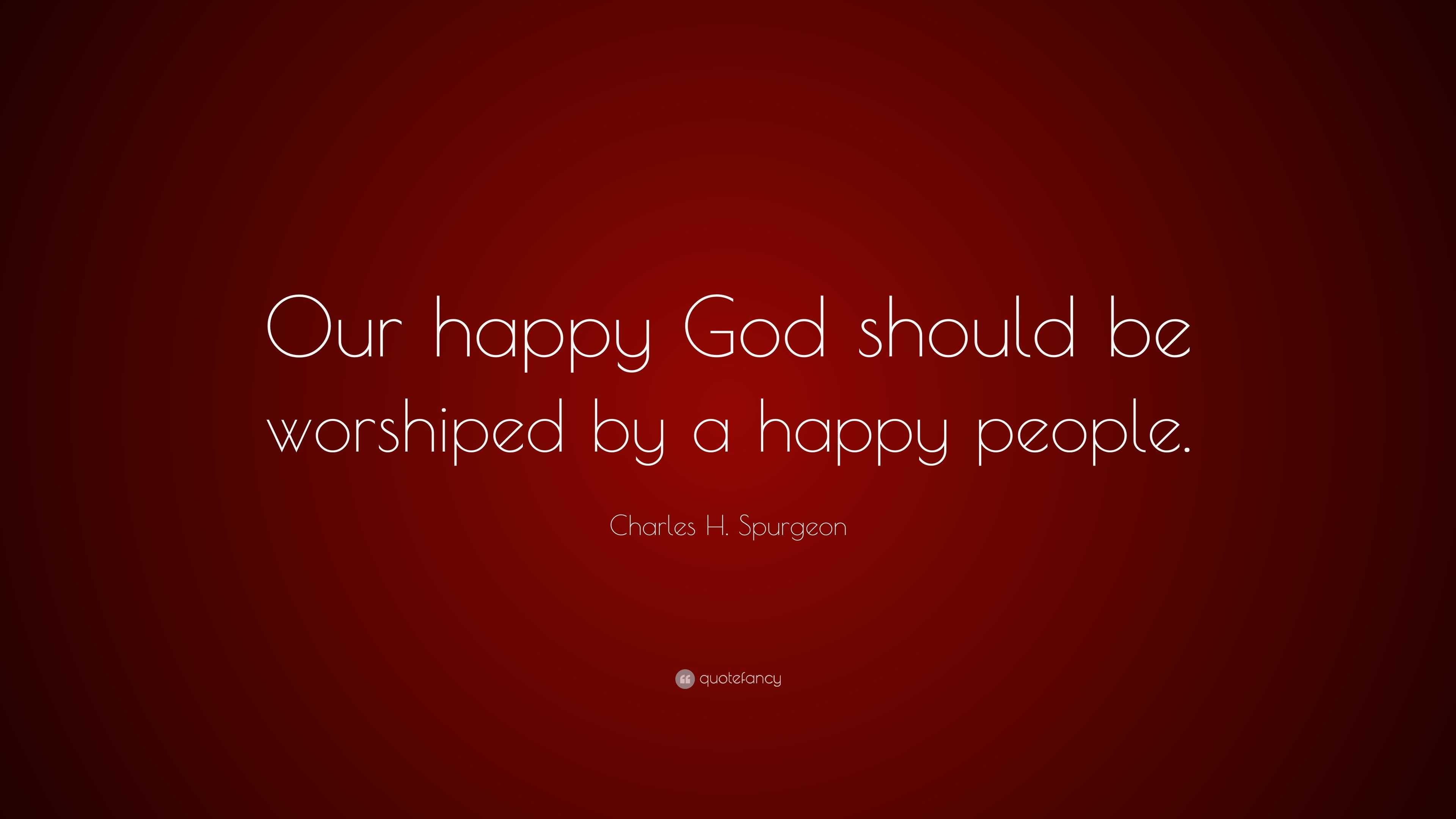 Charles H. Spurgeon Quote: “Our happy God should be worshiped by a ...