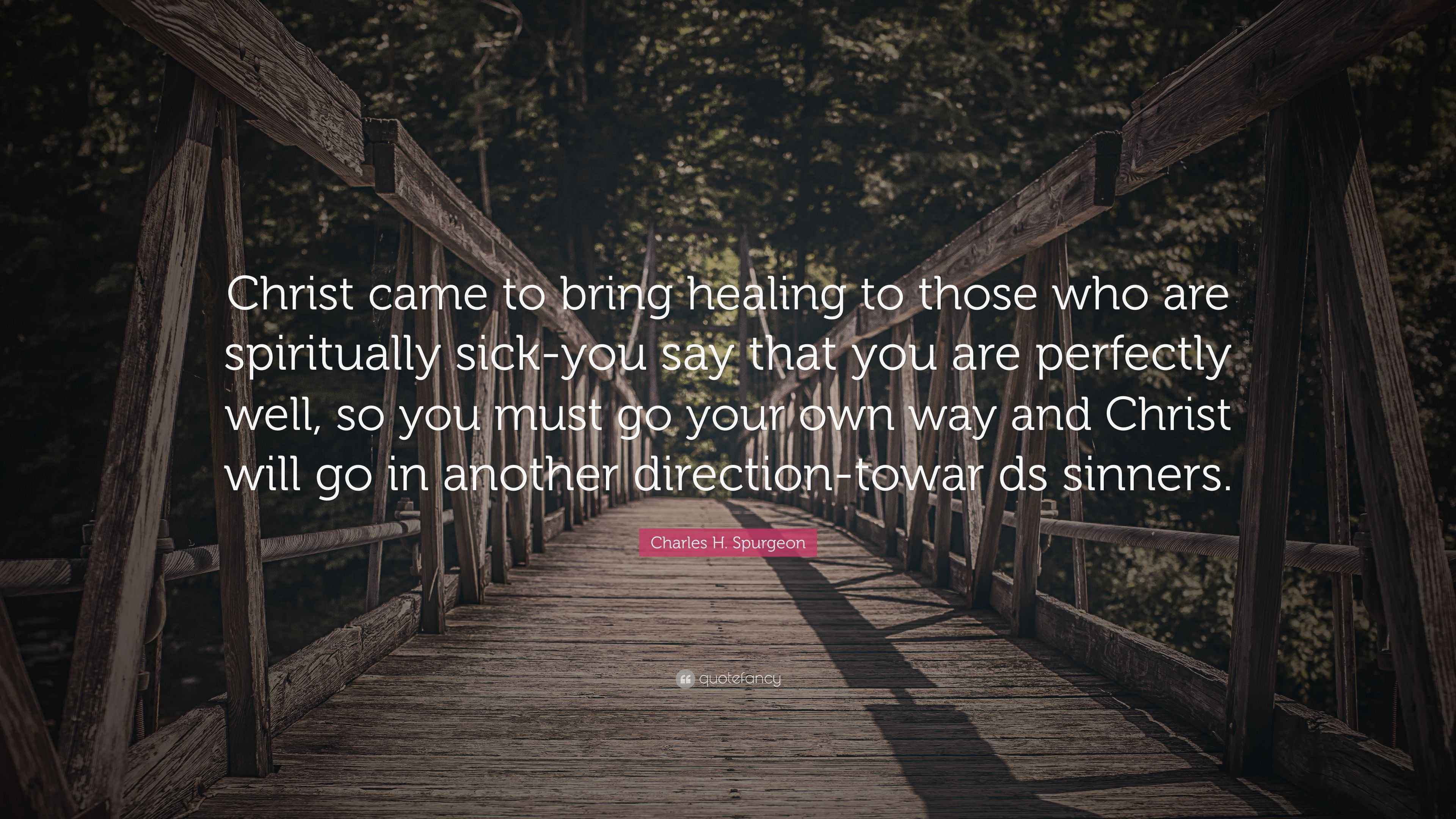 Charles H. Spurgeon Quote: “Christ came to bring healing to those who ...