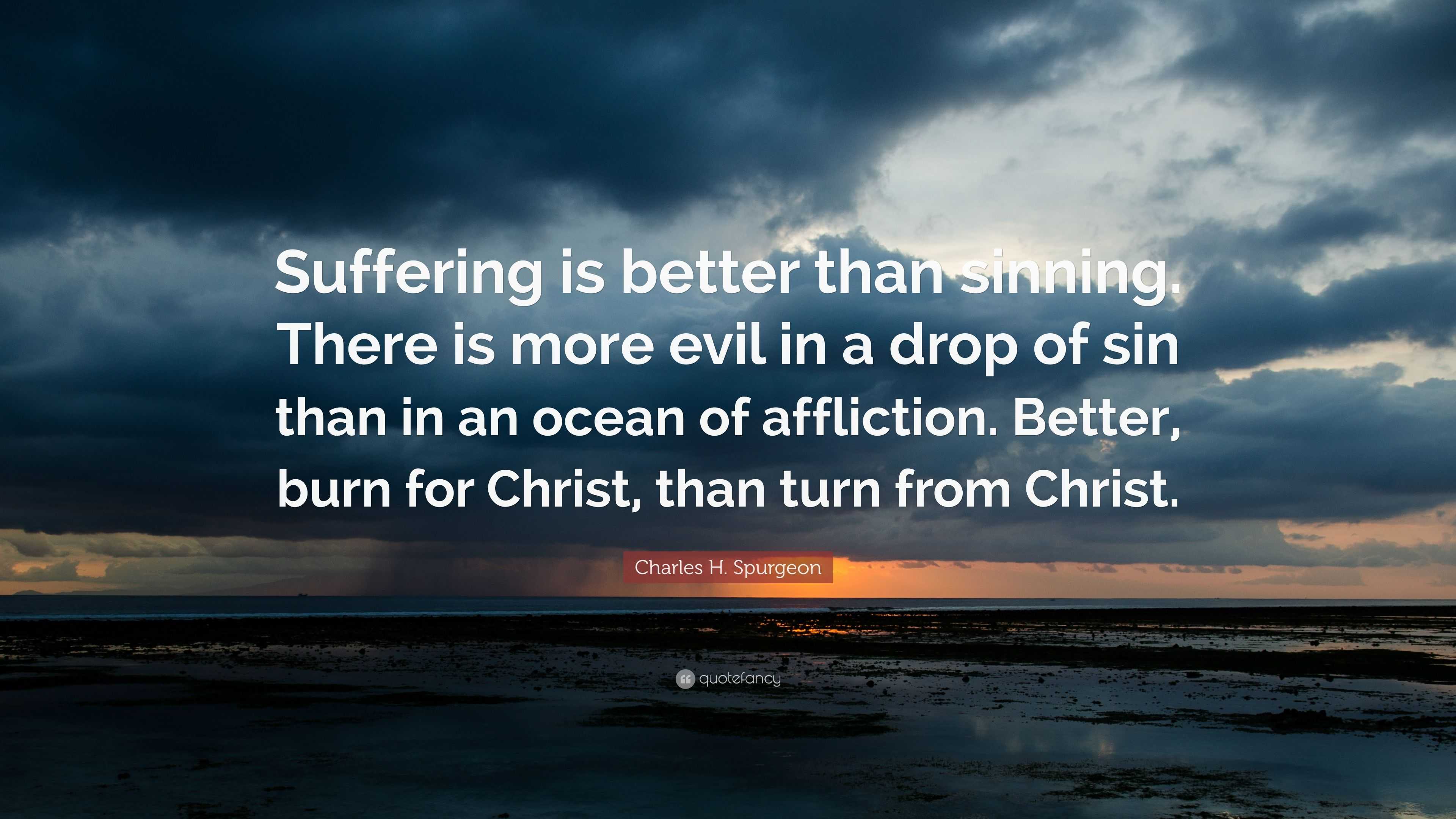 Charles H. Spurgeon Quote: “Suffering is better than sinning. There is ...