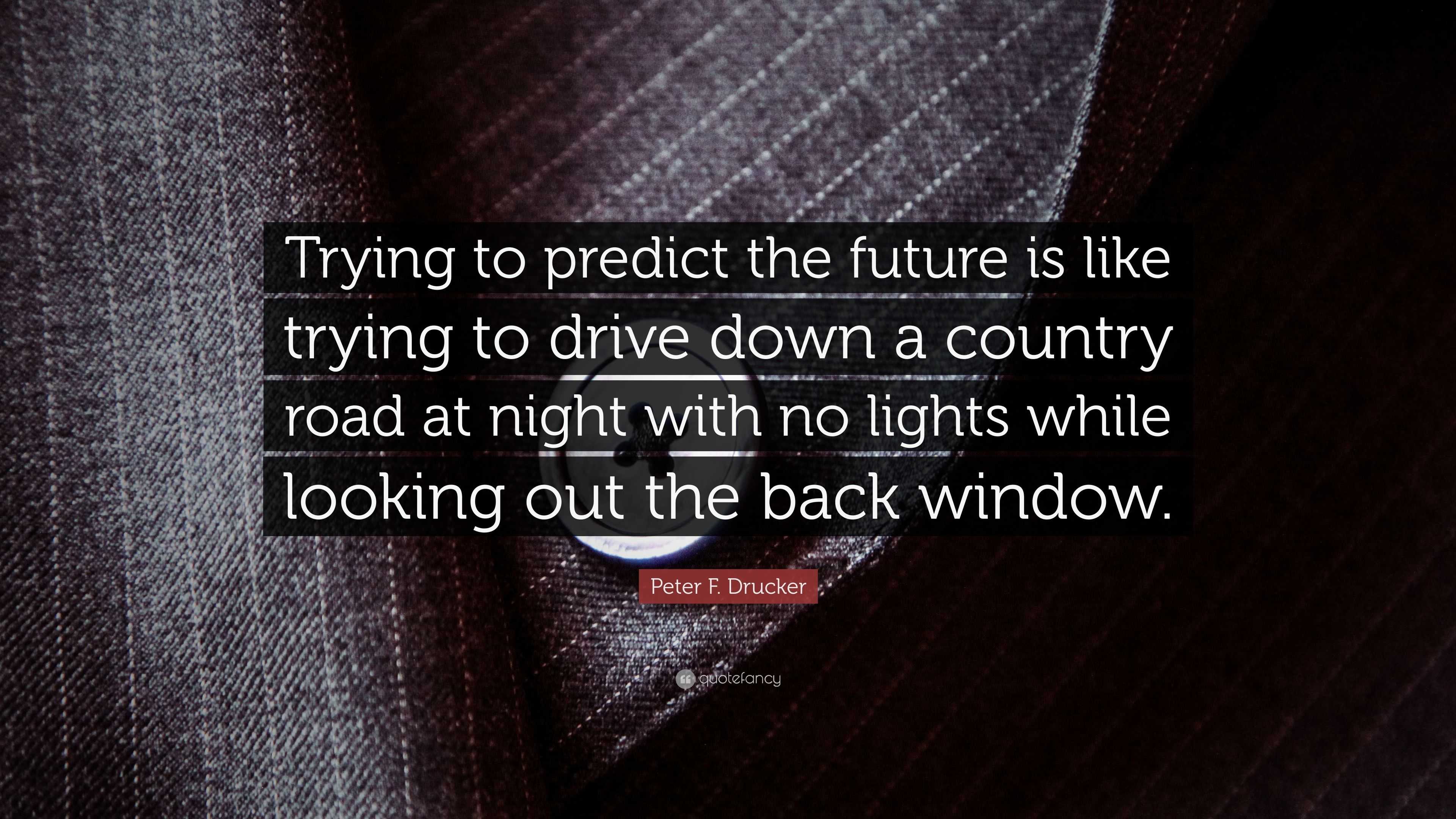 Peter F. Drucker Quote: “Trying to predict the future is like trying to ...