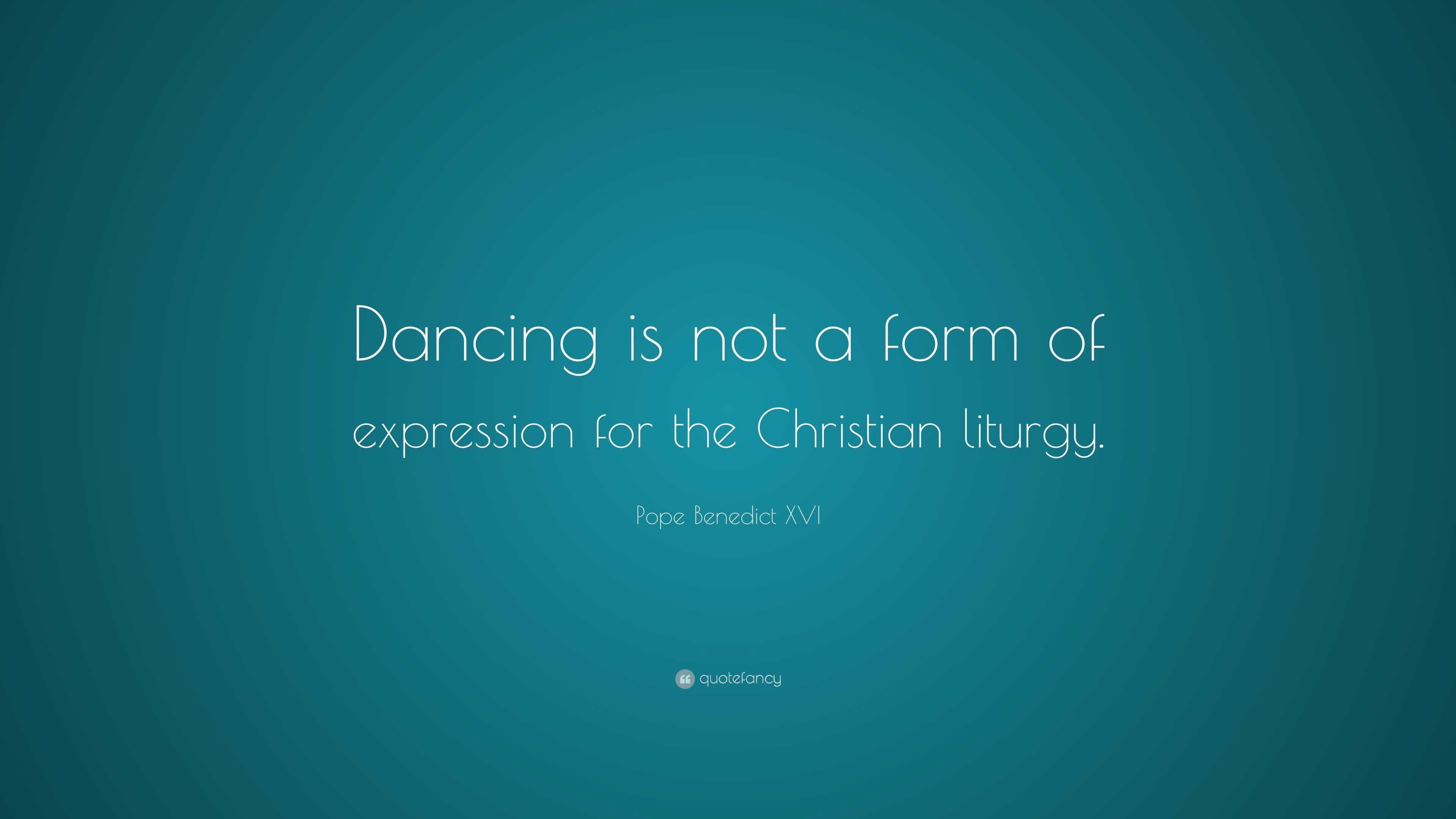 Pope Benedict XVI Quote: “Dancing is not a form of expression for the ...