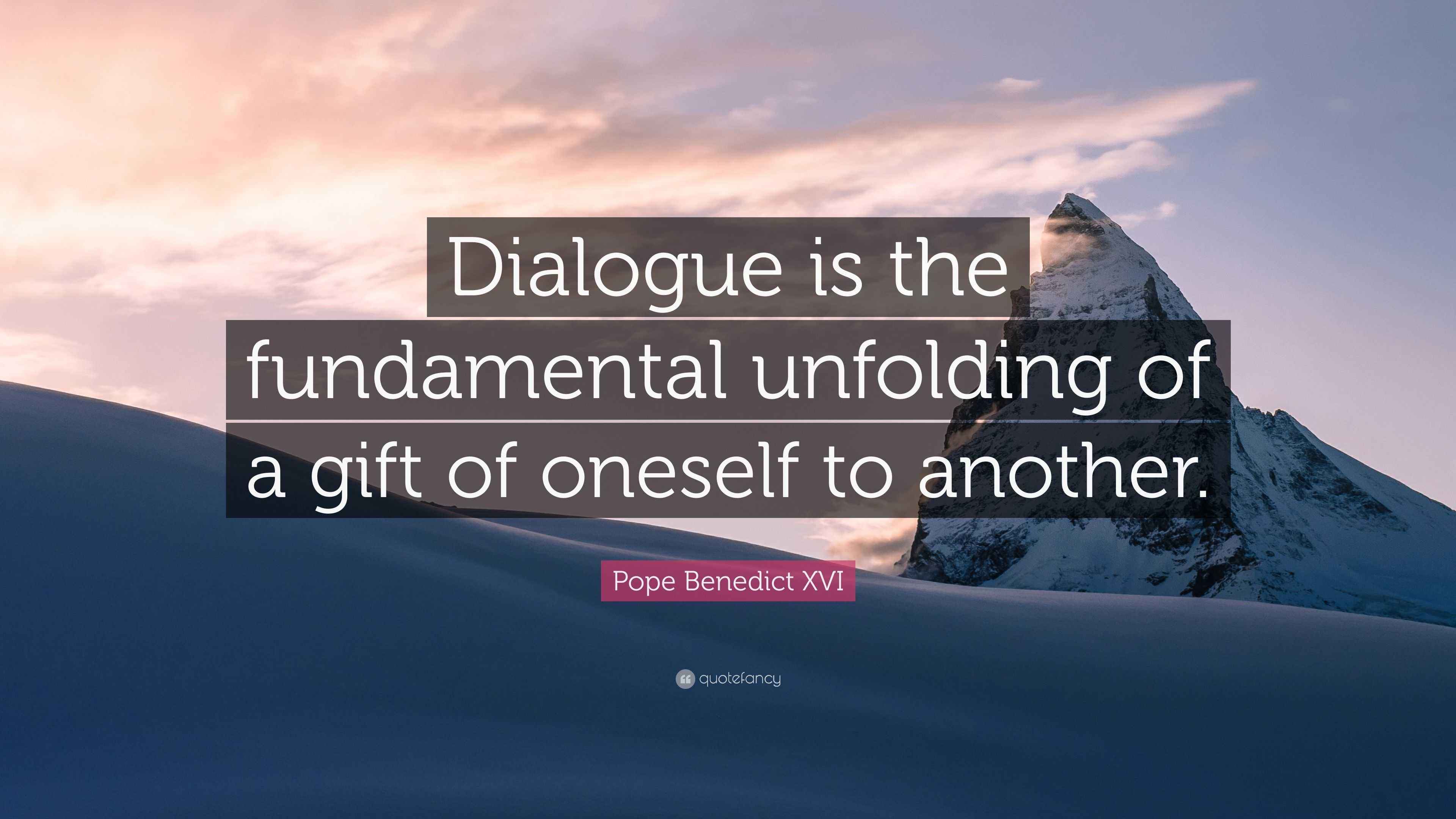 Pope Benedict XVI Quote: “Dialogue is the fundamental unfolding of a ...