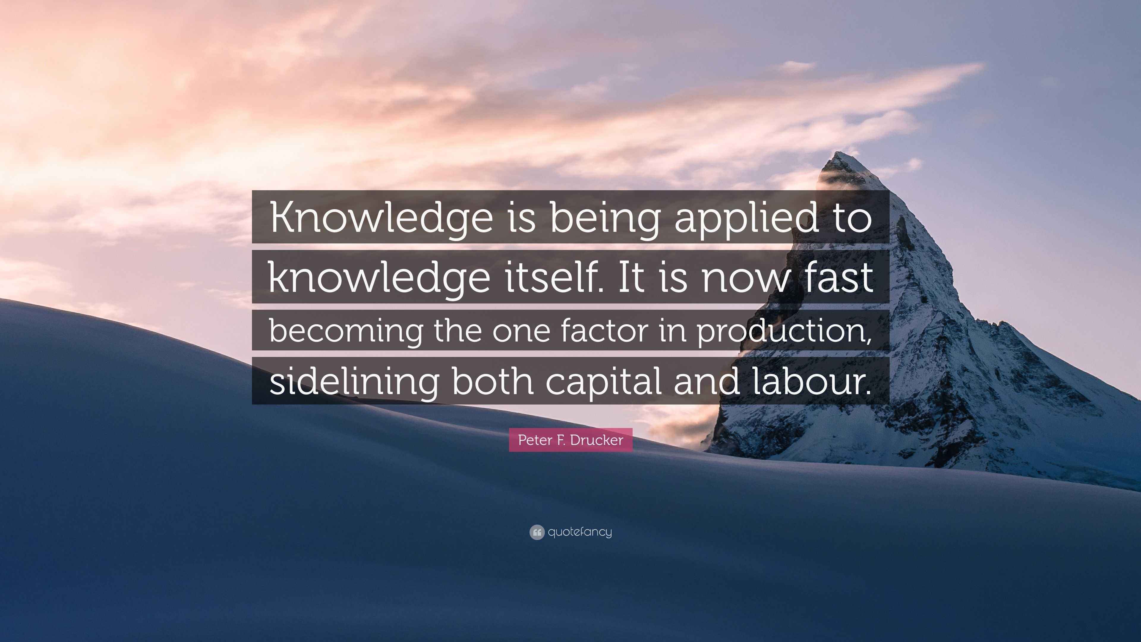 Peter F. Drucker Quote: “Knowledge is being applied to knowledge itself ...