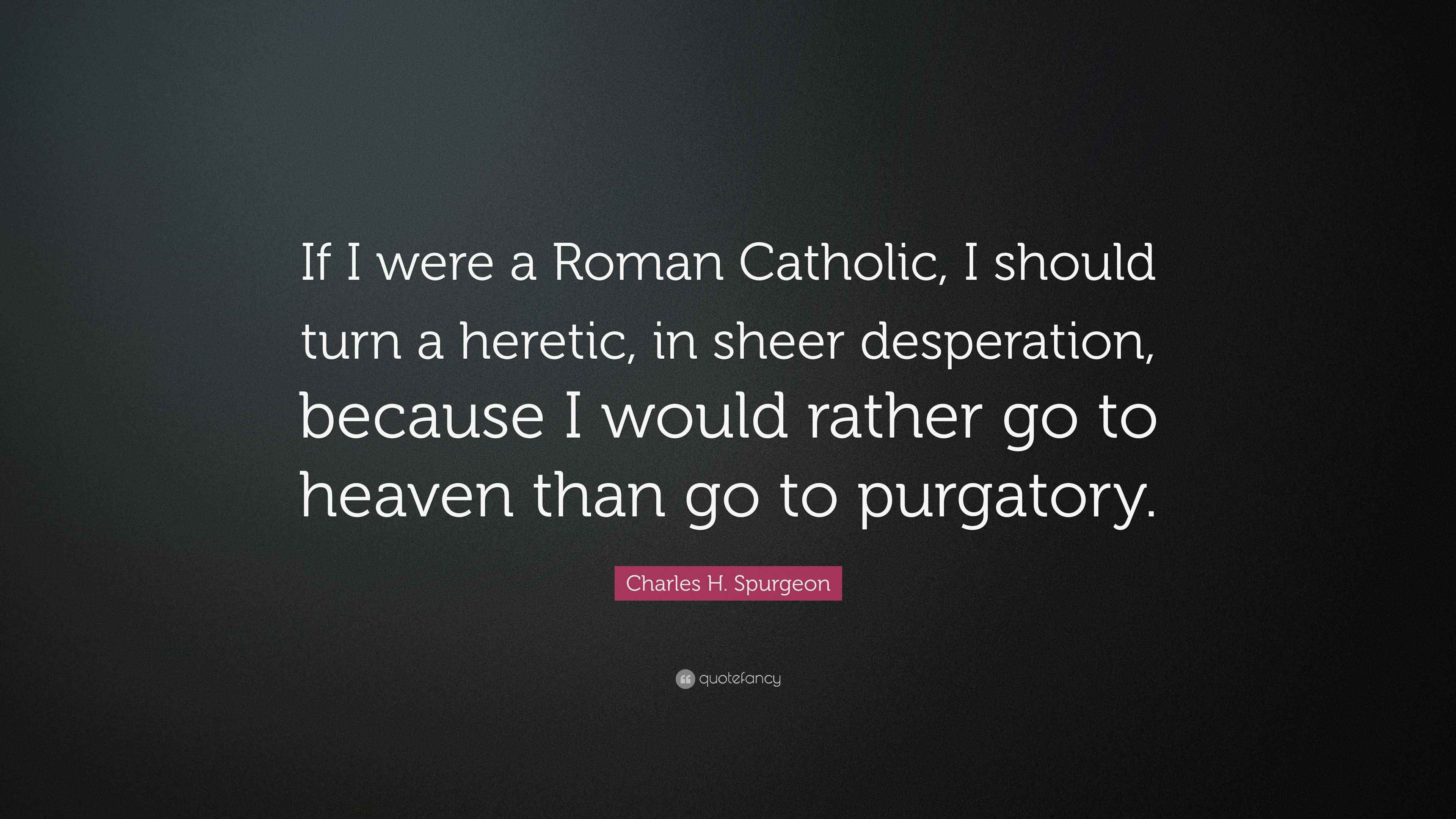 Charles H. Spurgeon Quote: “If I were a Roman Catholic, I should turn a ...