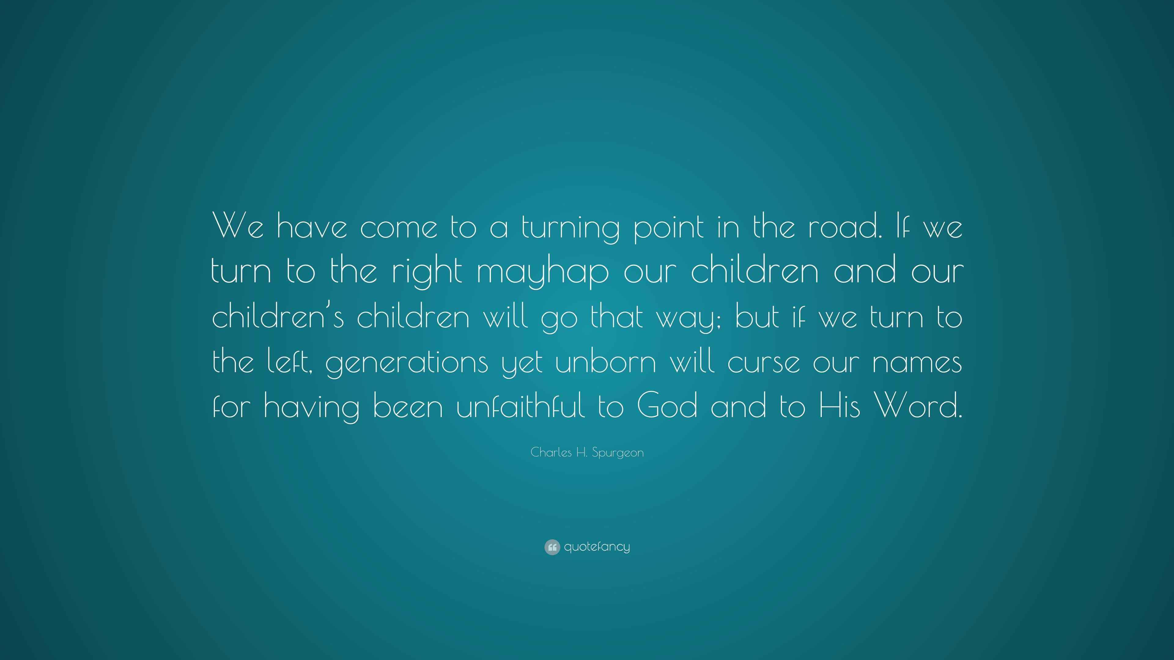 Charles H. Spurgeon Quote: “We have come to a turning point in the road ...