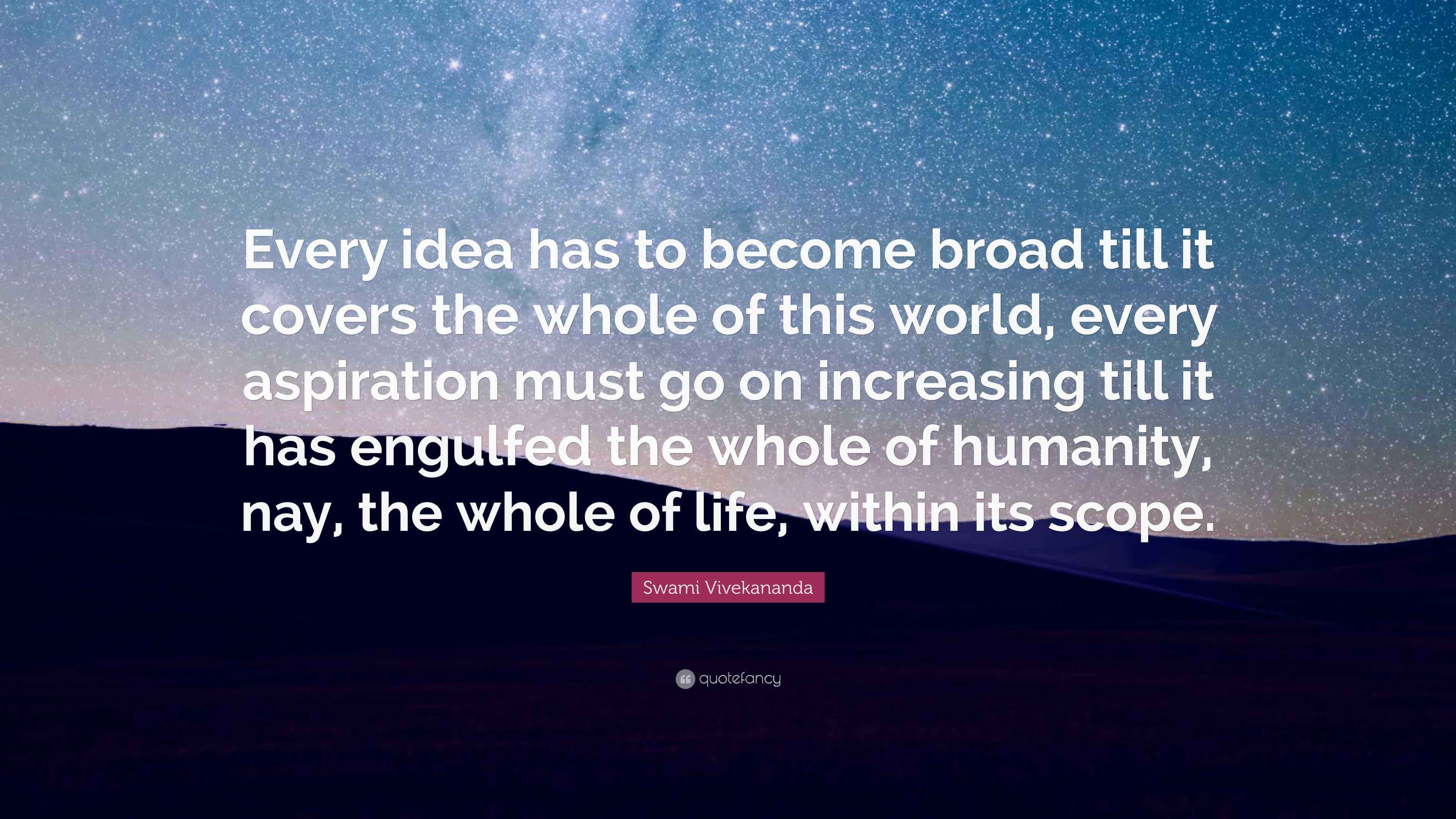 Swami Vivekananda Quote: “Every idea has to become broad till it covers ...