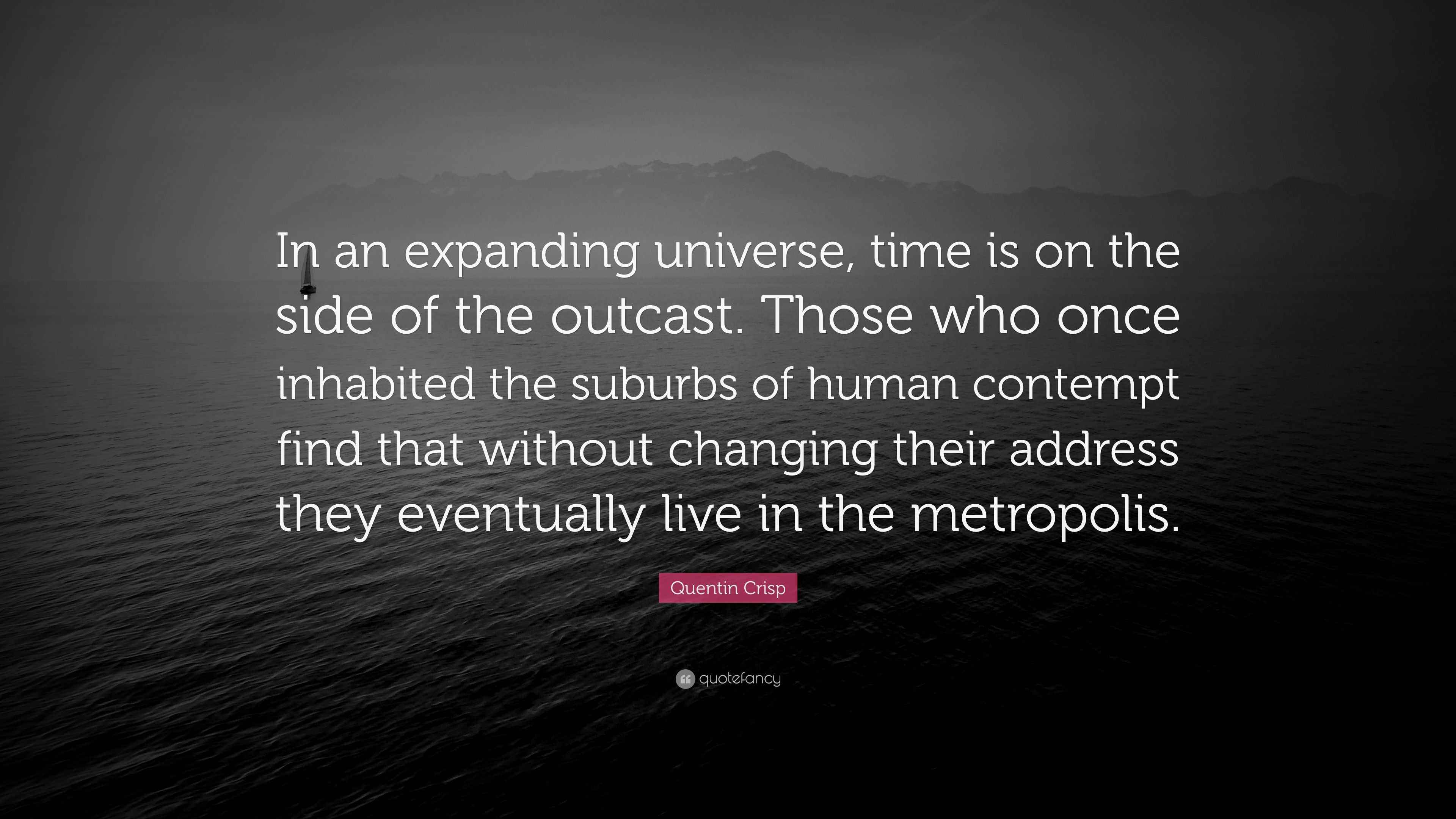 Quentin Crisp Quote: “In an expanding universe, time is on the side of ...