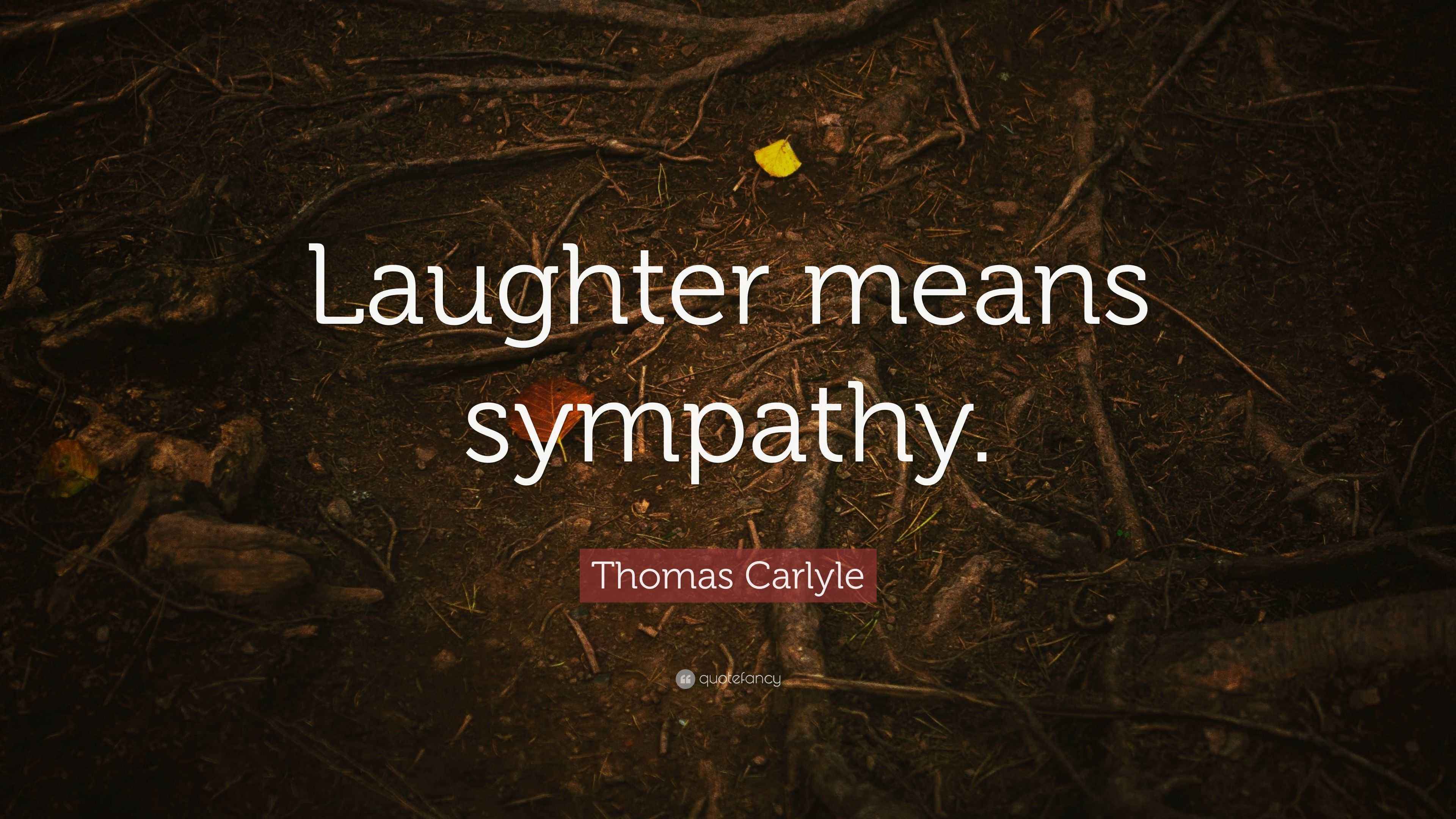 Thomas Carlyle Quote: “Laughter means sympathy.”