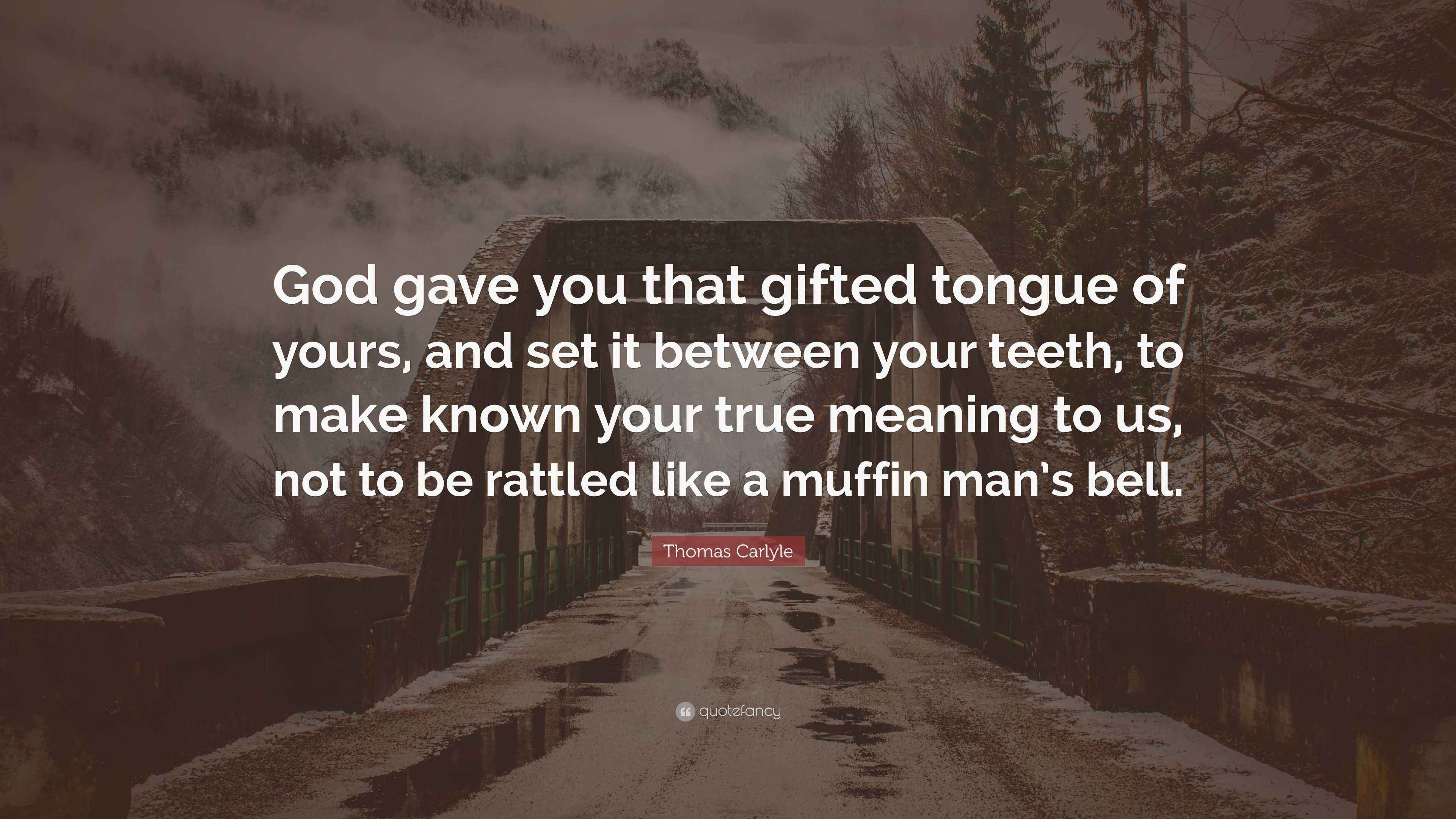 Thomas Carlyle Quote: “God gave you that gifted tongue of yours, and ...