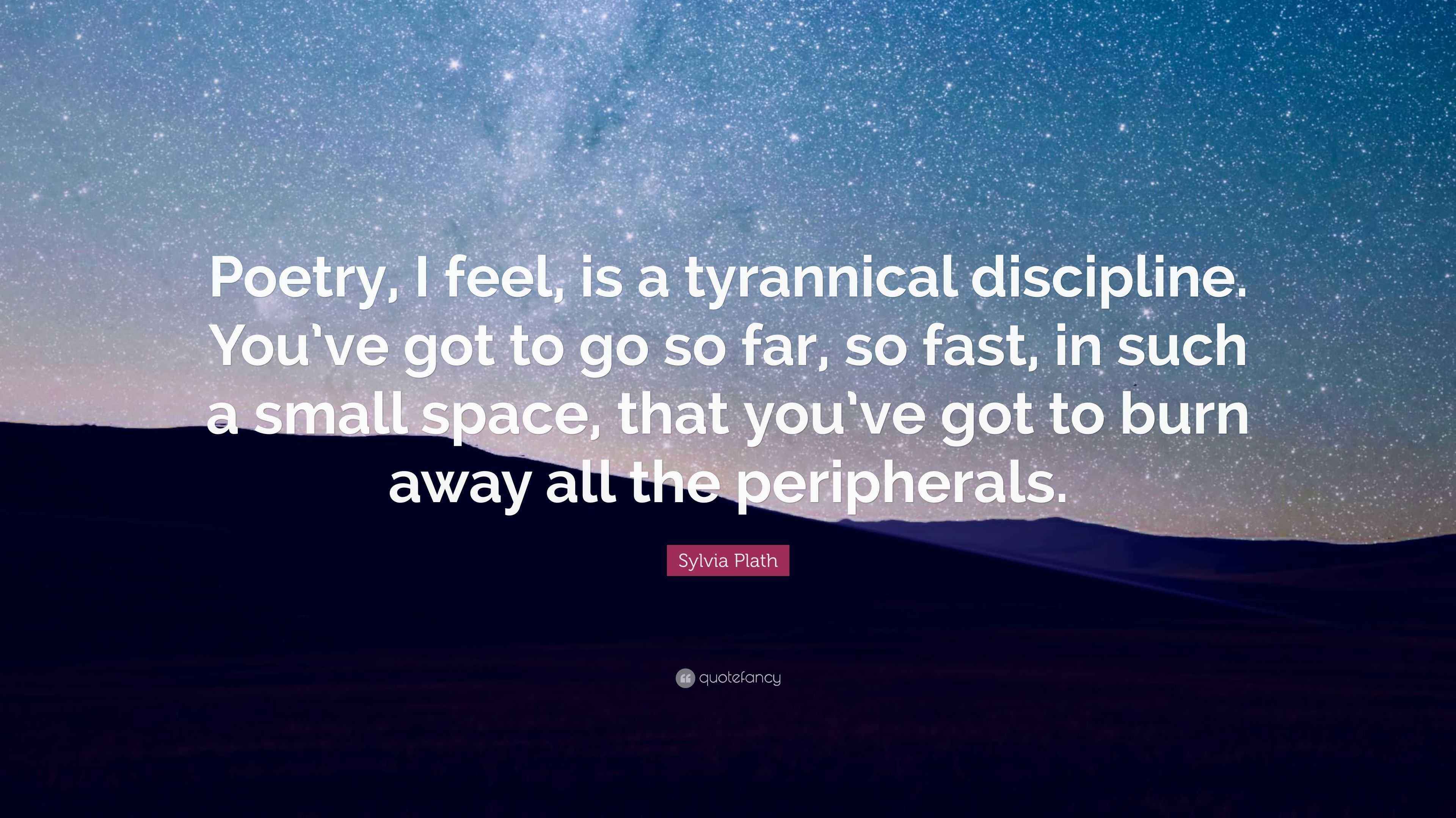 Sylvia Plath Quote: “Poetry, I feel, is a tyrannical discipline. You’ve ...