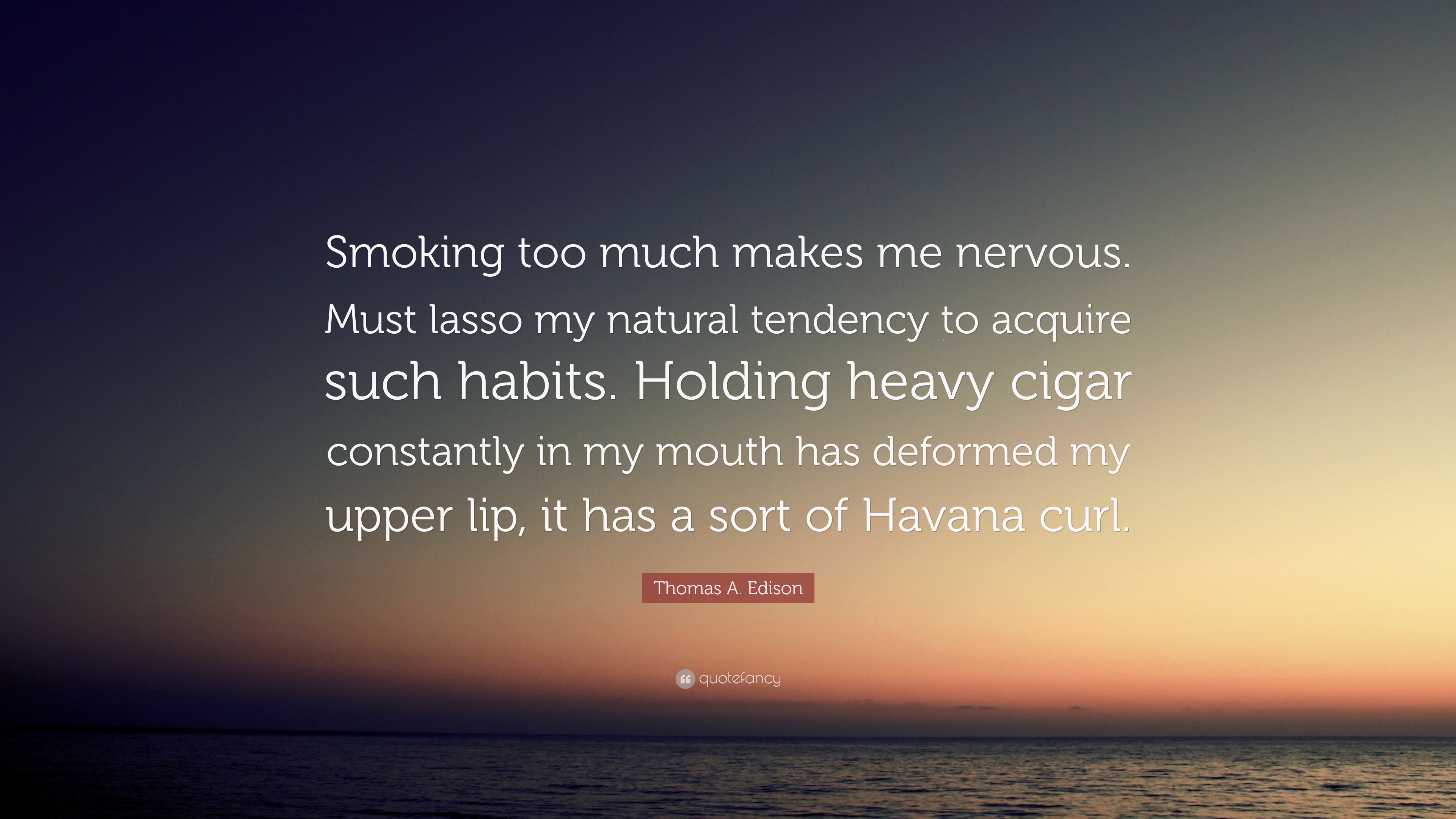Thomas A. Edison Quote: “Smoking too much makes me nervous. Must lasso ...