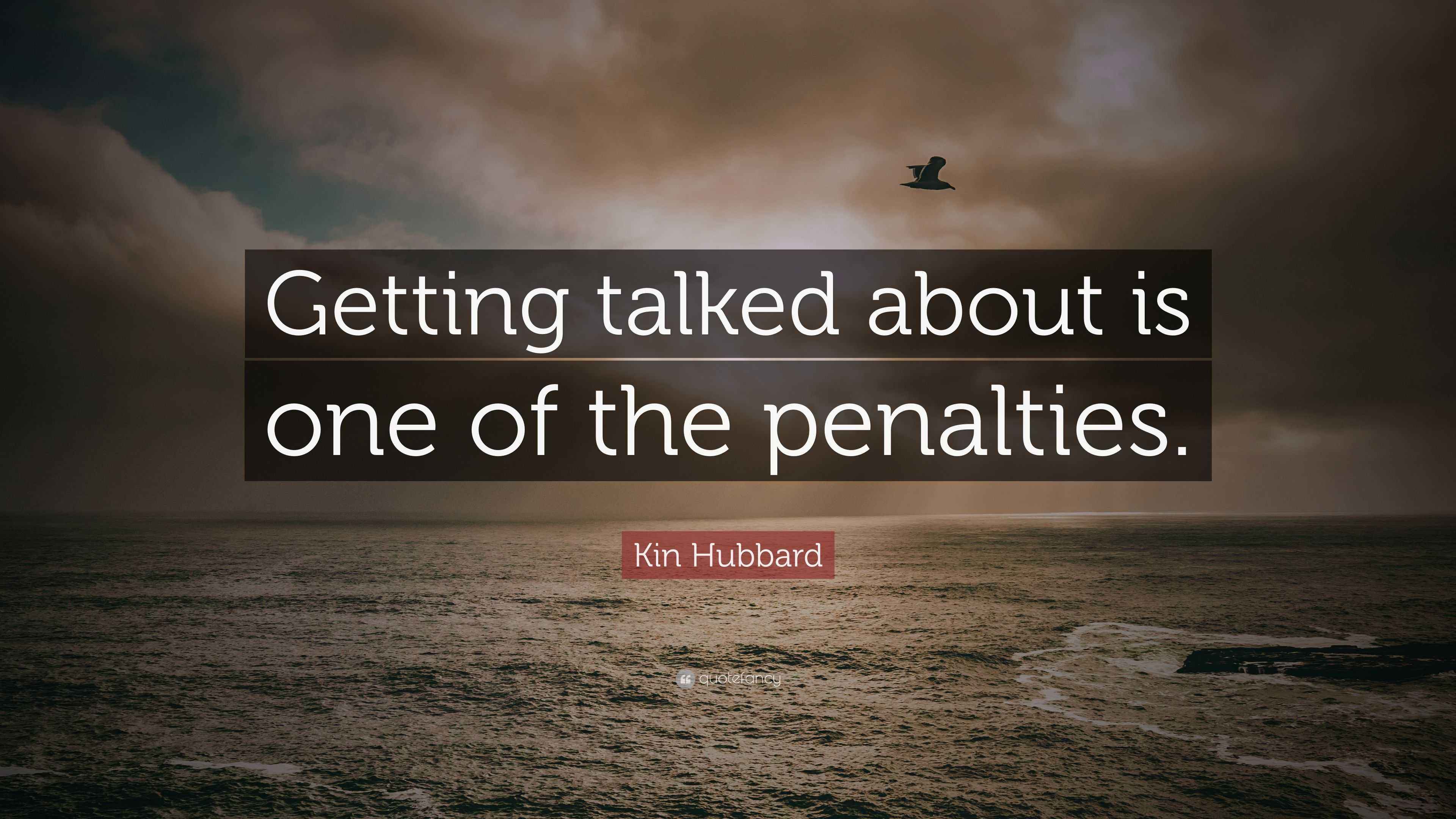 Kin Hubbard Quote: “Getting talked about is one of the penalties.”