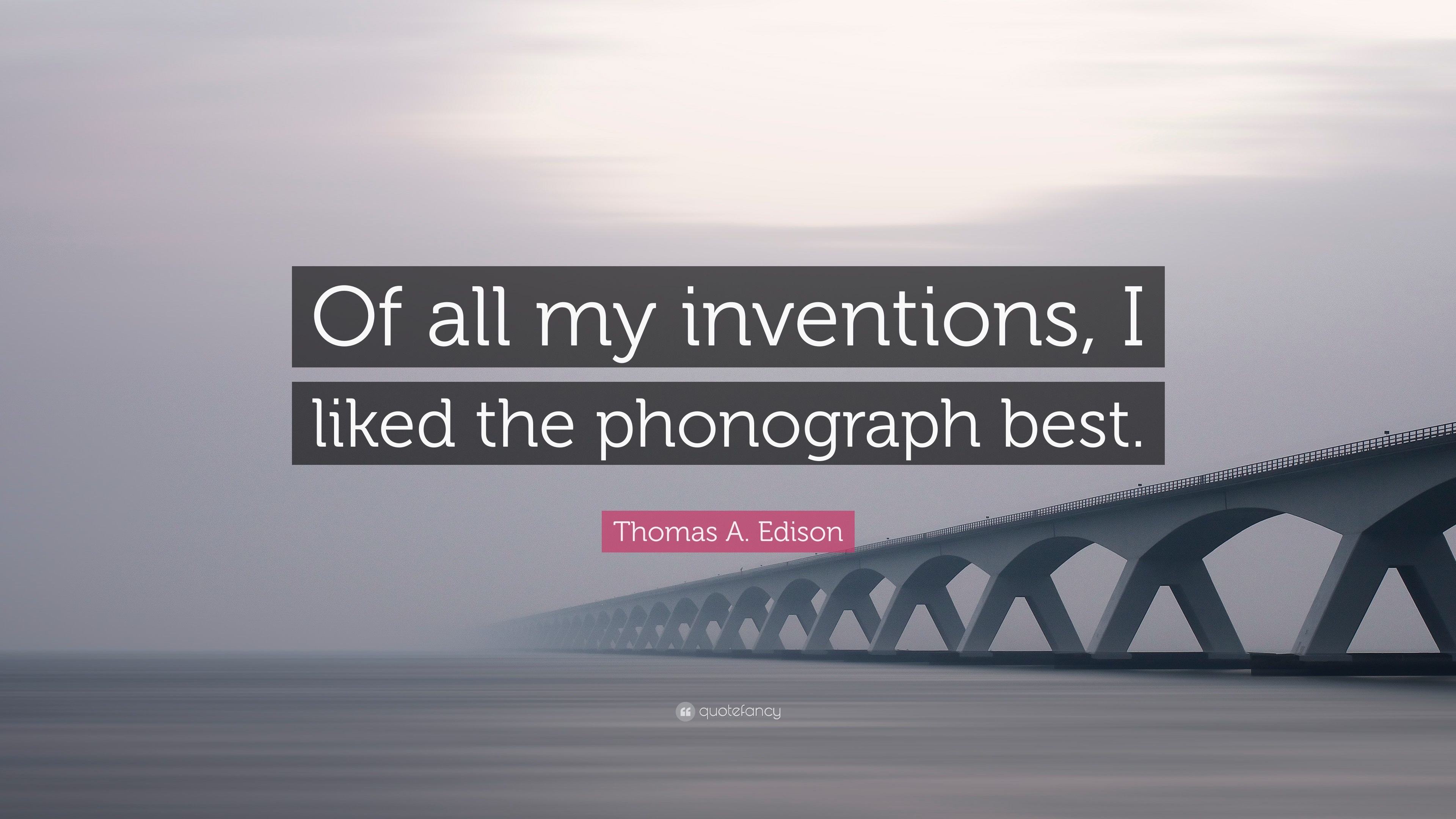 Thomas A. Edison Quote: “Of all my inventions, I liked the phonograph ...