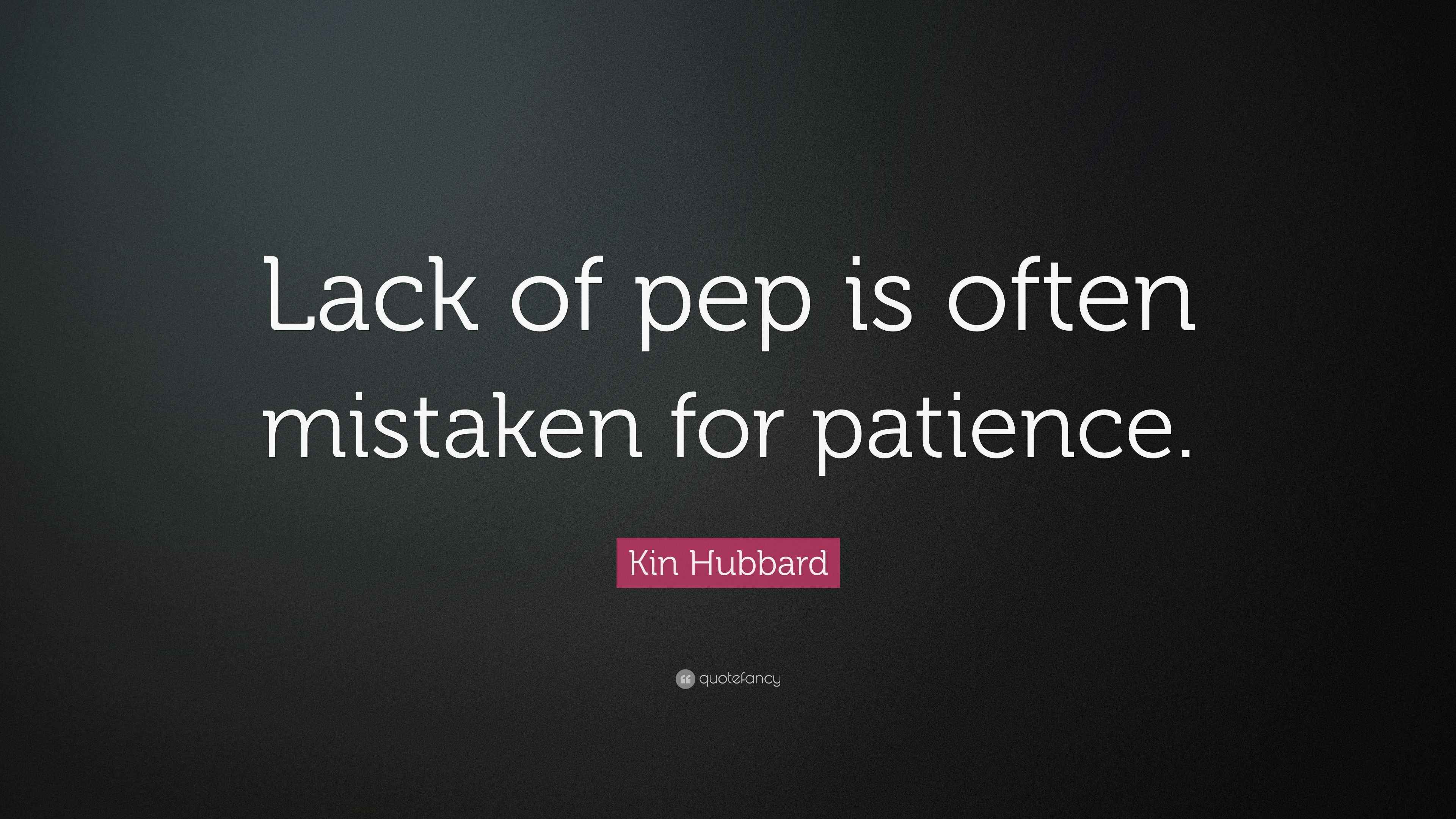 Kin Hubbard Quote: “Lack of pep is often mistaken for patience.”
