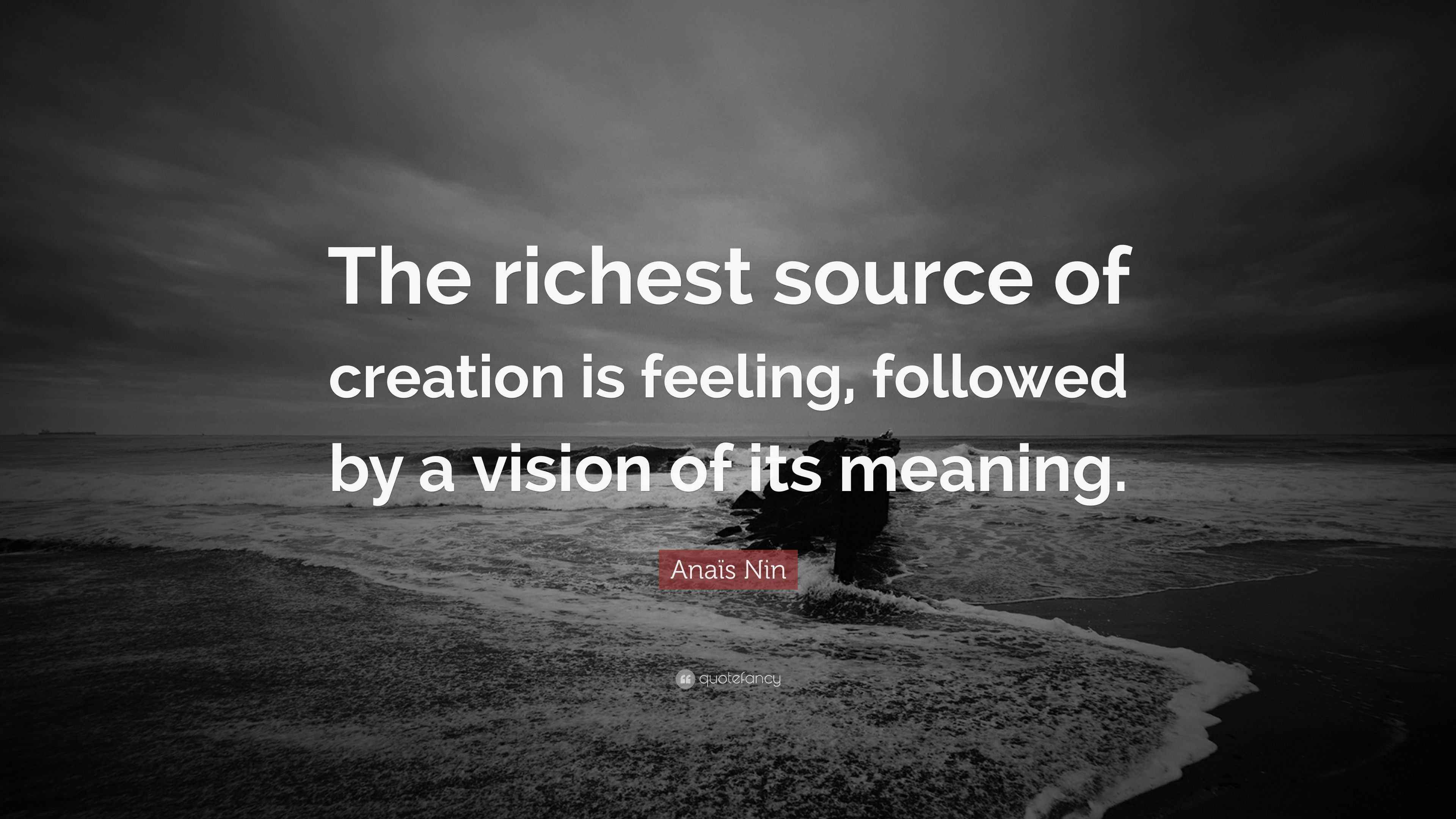 Anaïs Nin Quote: “The richest source of creation is feeling, followed ...