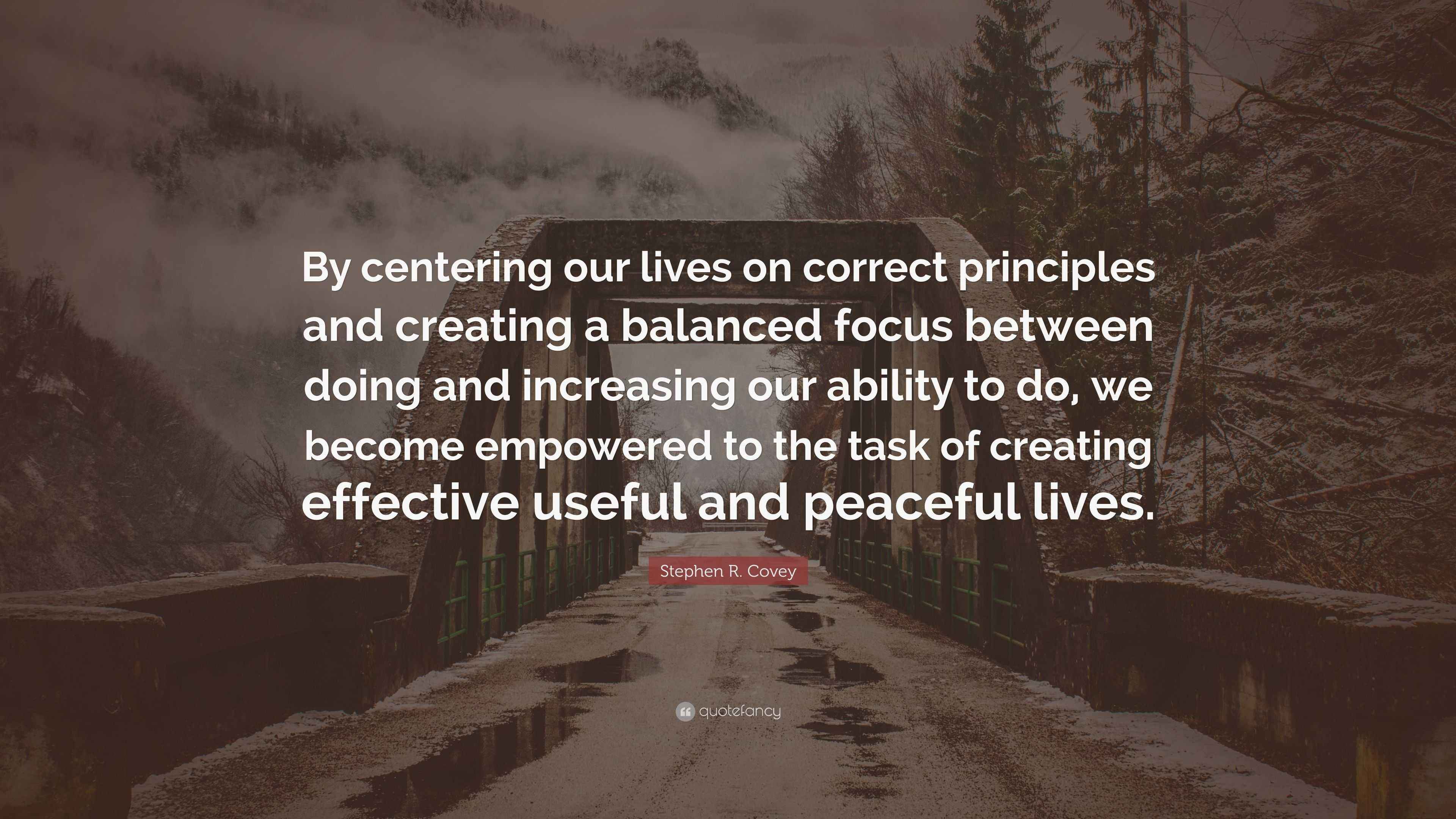 Stephen R. Covey Quote: “By centering our lives on correct principles ...