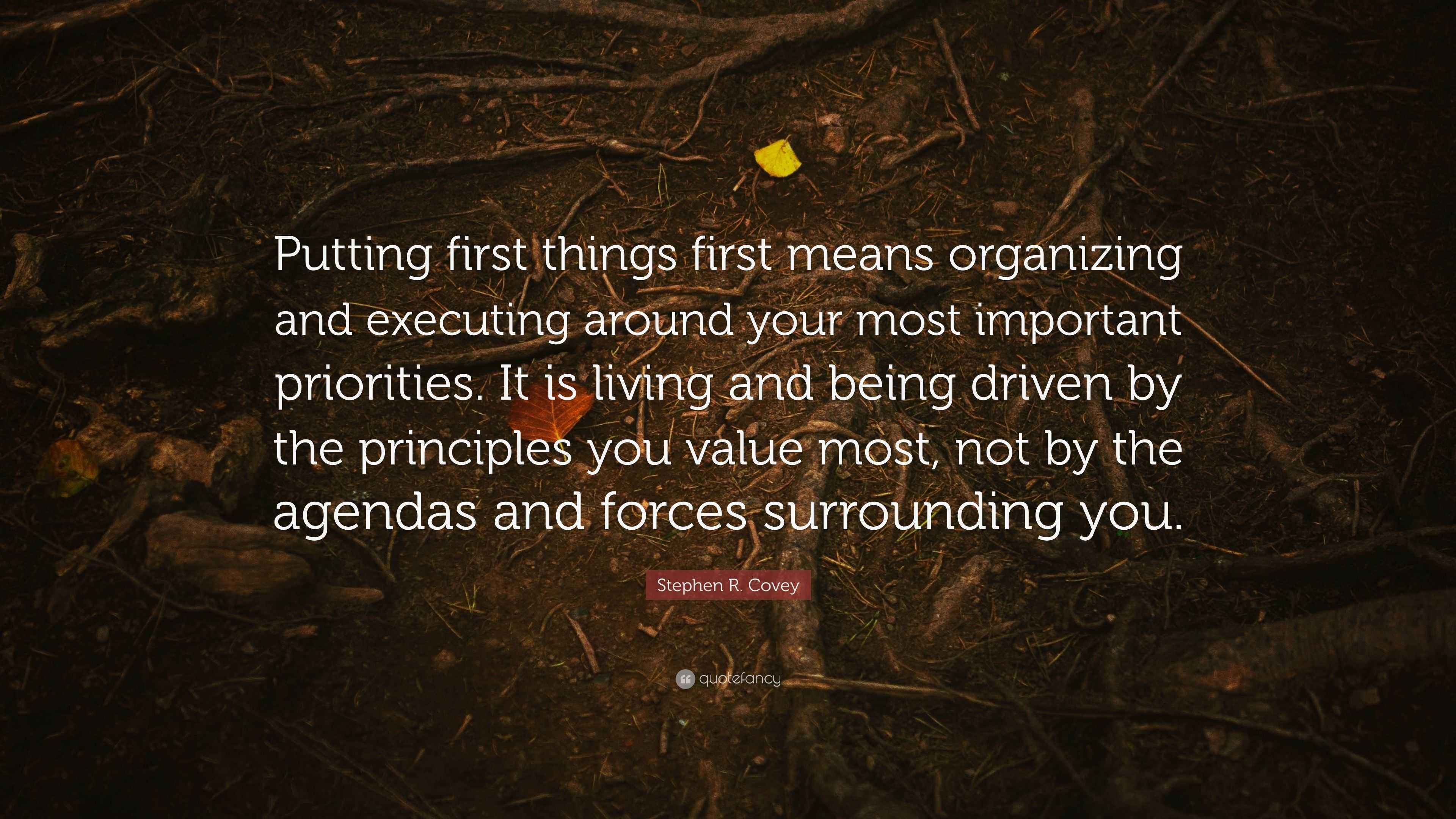 Stephen R. Covey Quote: “Putting first things first means organizing ...