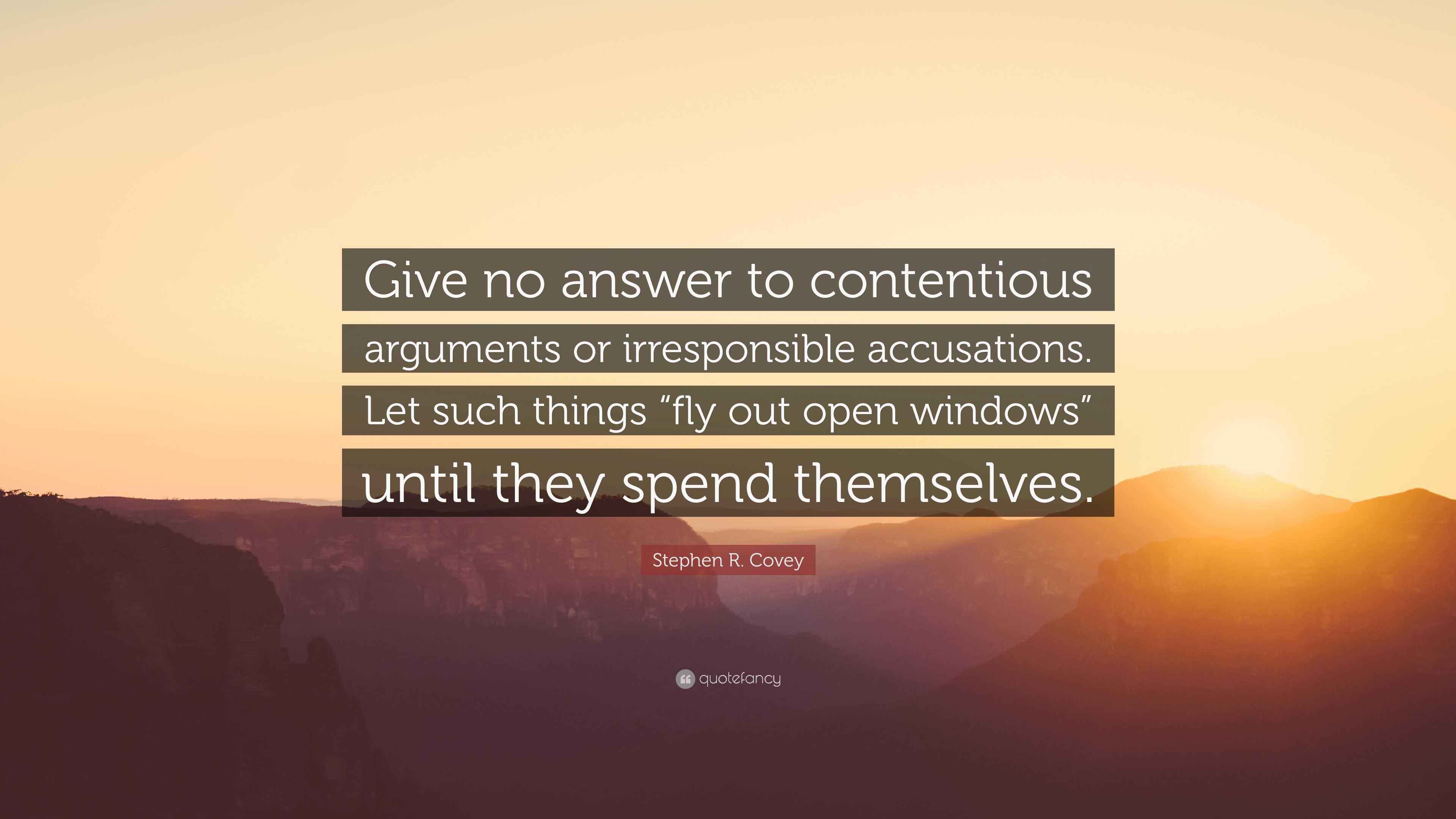 Stephen R. Covey Quote: “Give no answer to contentious arguments or ...