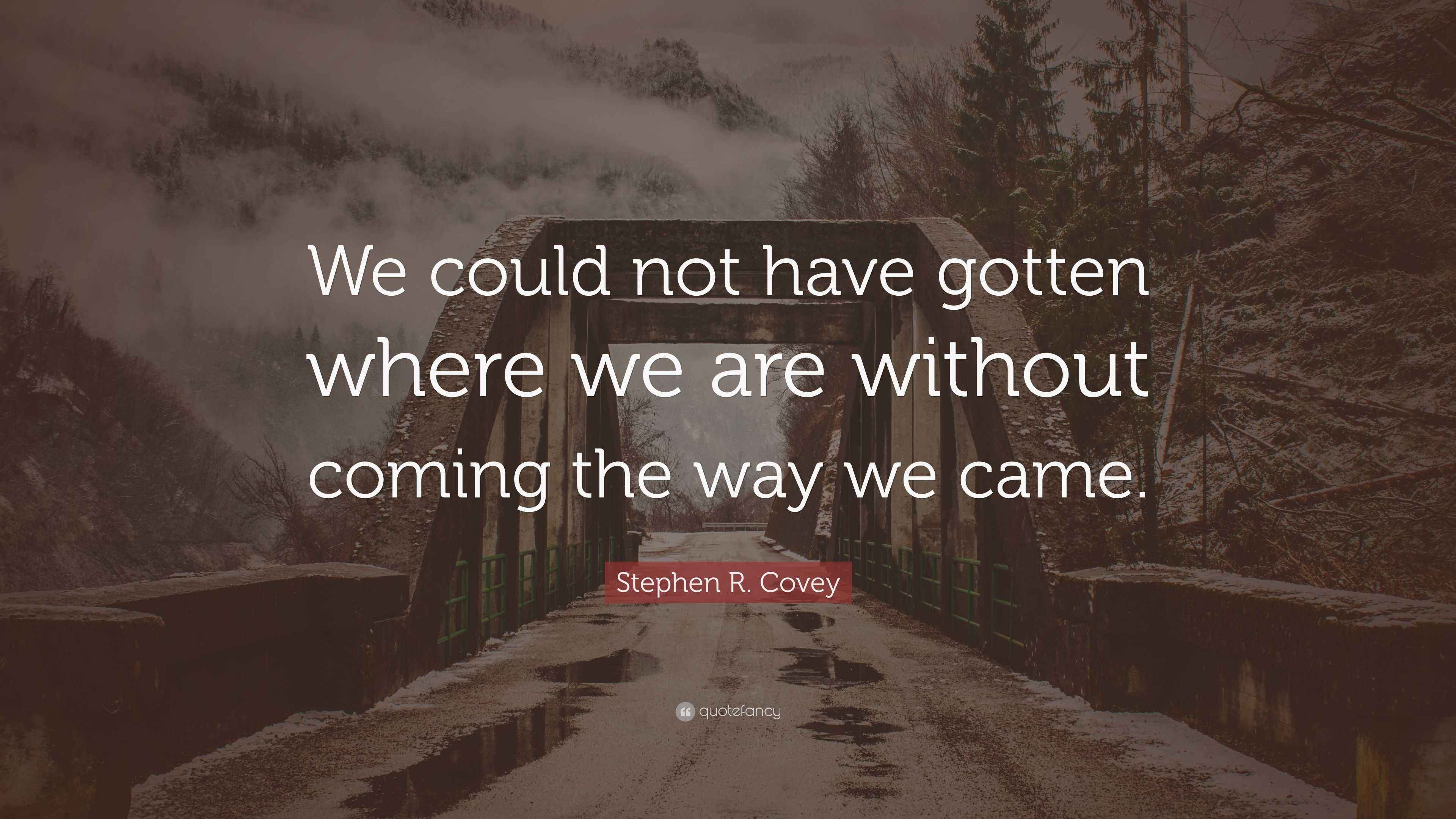 Stephen R. Covey Quote: “We could not have gotten where we are without ...