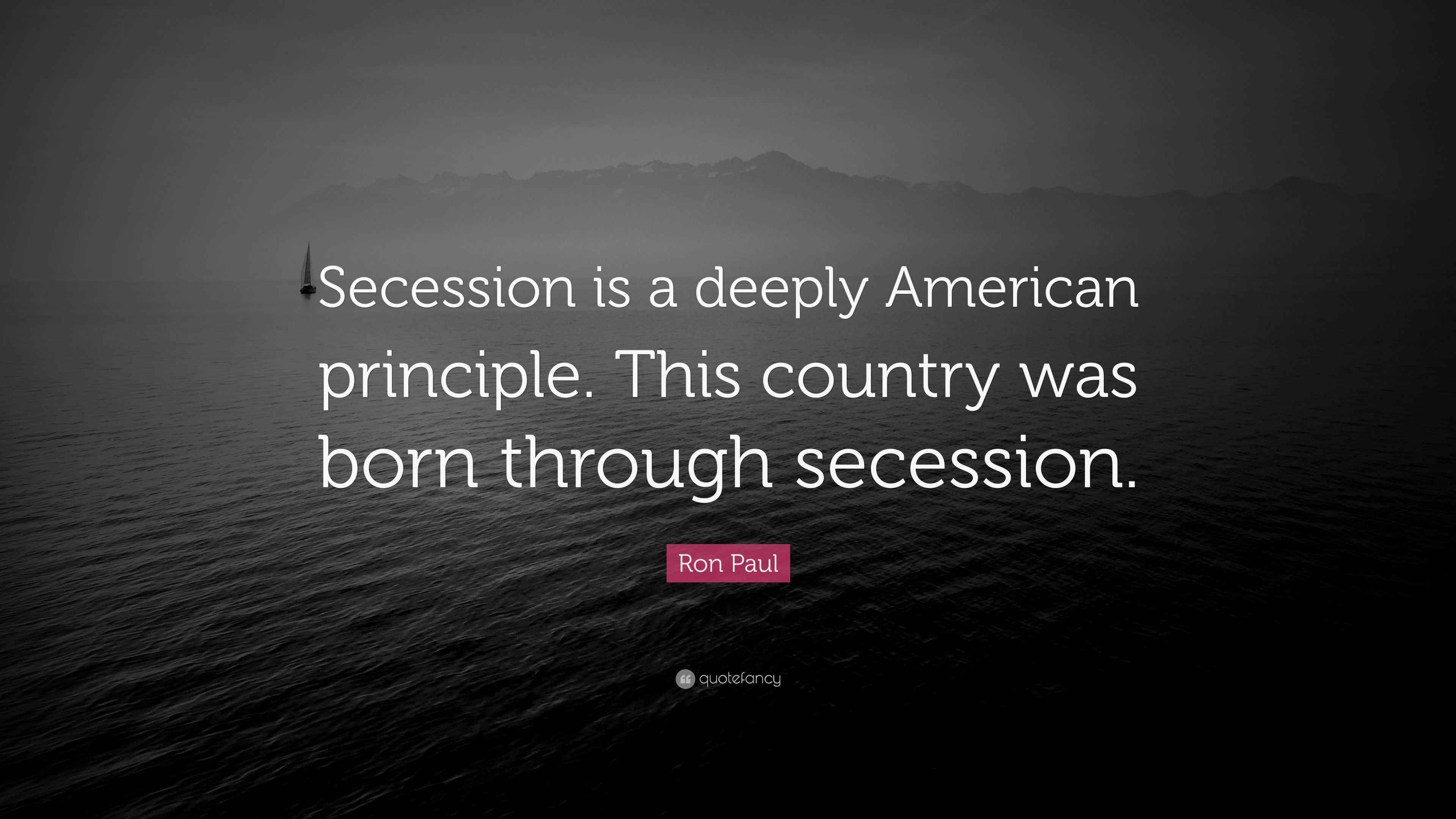 Ron Paul Quote: “Secession is a deeply American principle. This country ...