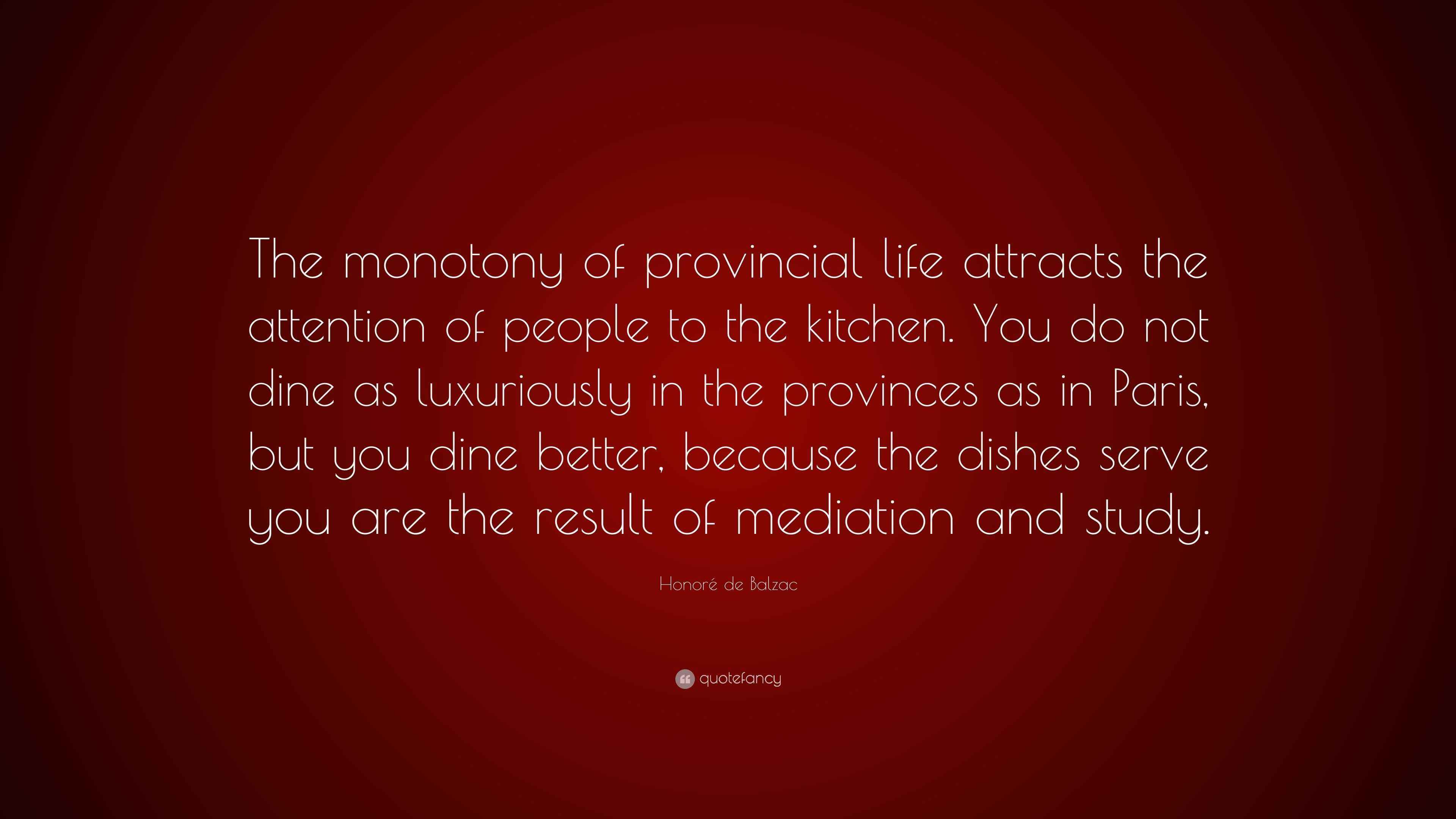 Honoré de Balzac Quote: “The monotony of provincial life attracts the ...