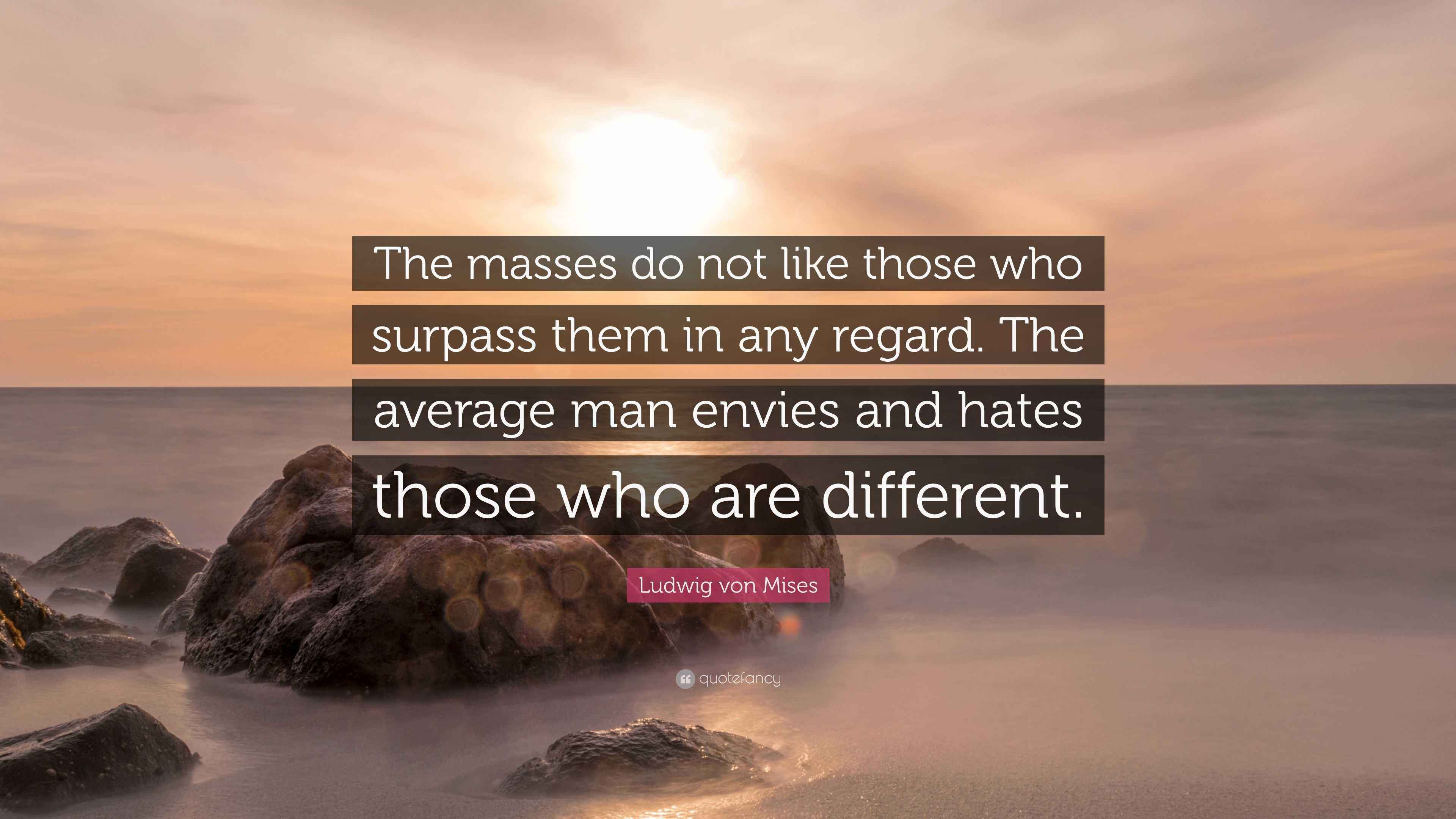 Ludwig von Mises Quote: “The masses do not like those who surpass them ...