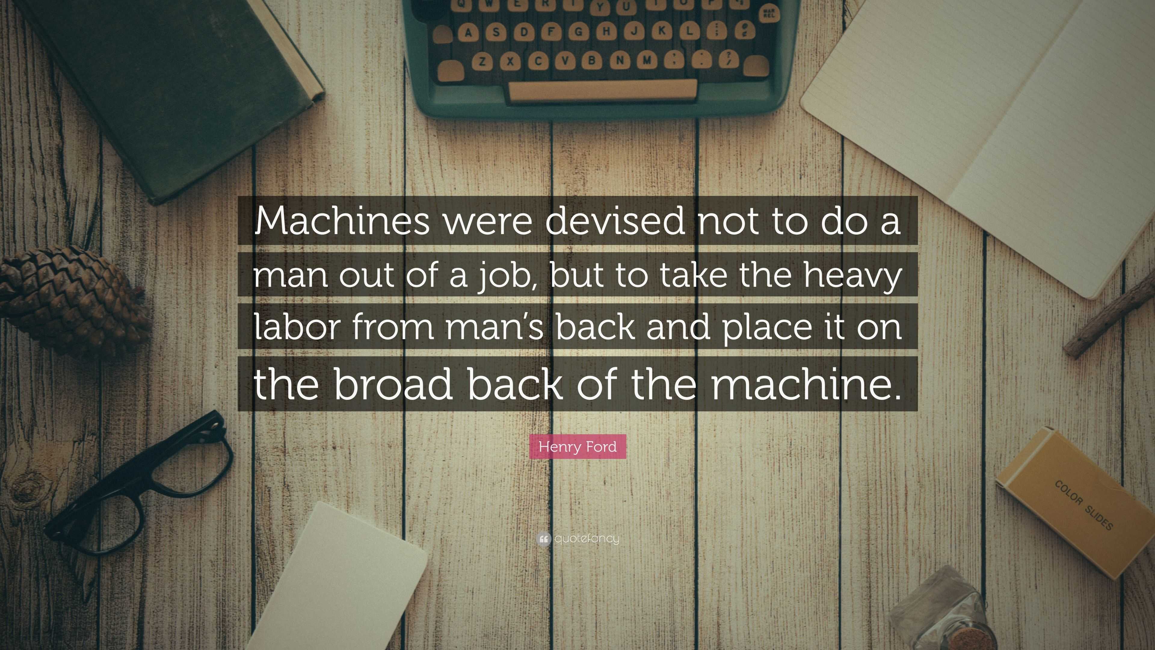 Henry Ford Quote: “Machines were devised not to do a man out of a job ...