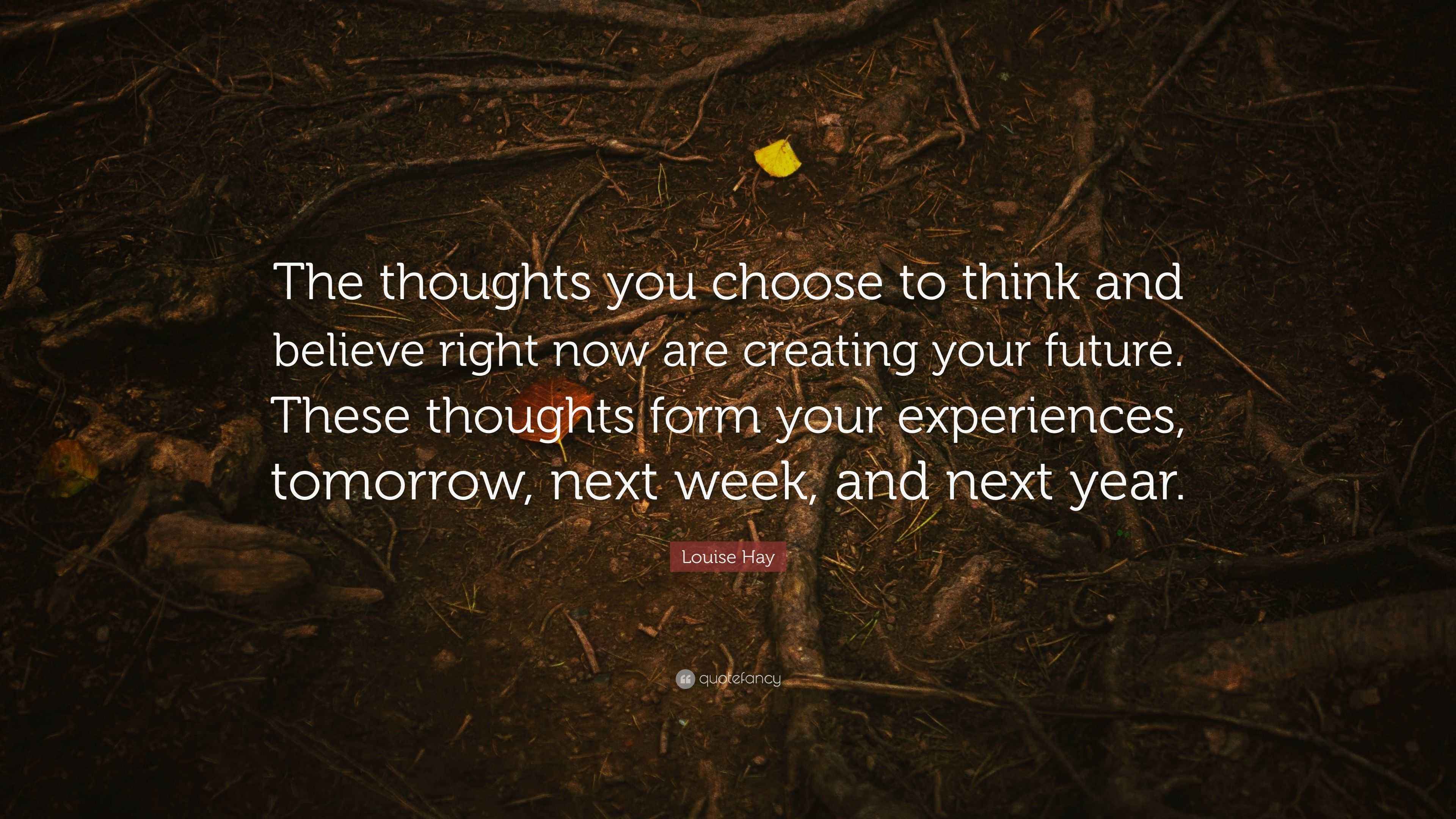 Louise Hay Quote: “The thoughts you choose to think and believe right ...