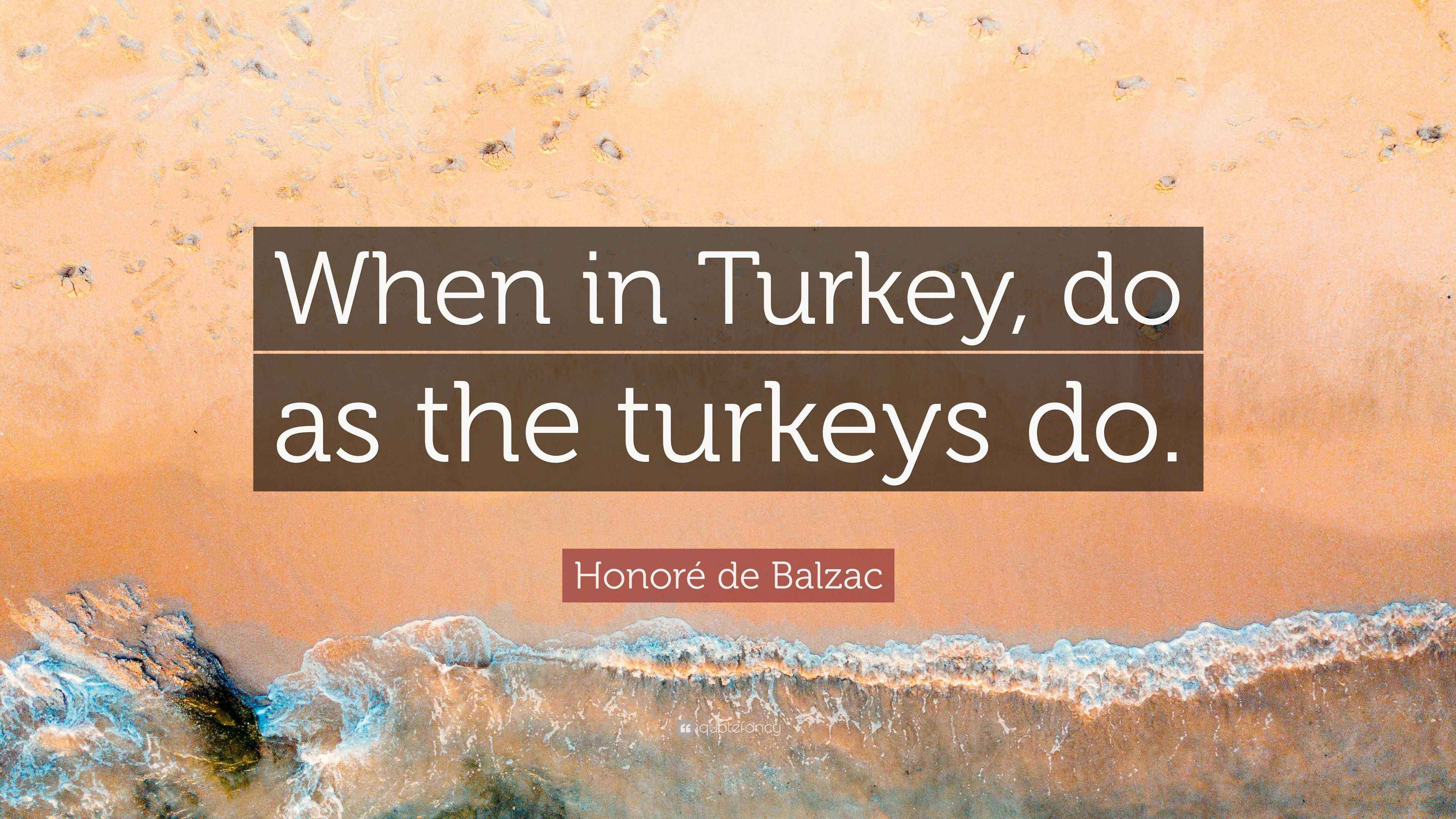 Honoré de Balzac Quote: “When in Turkey, do as the turkeys do.”