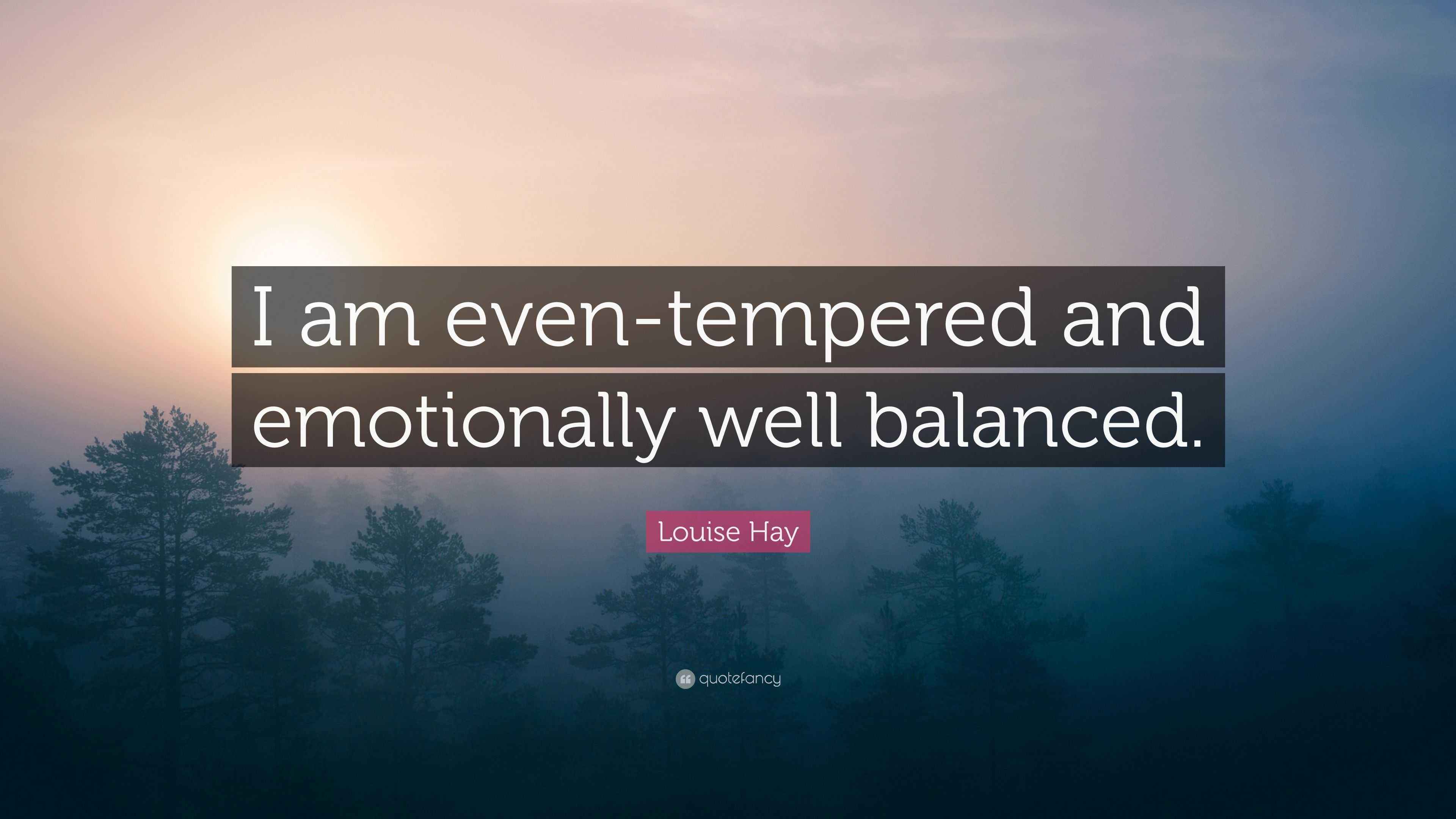Louise Hay Quote: “I am even-tempered and emotionally well balanced.”
