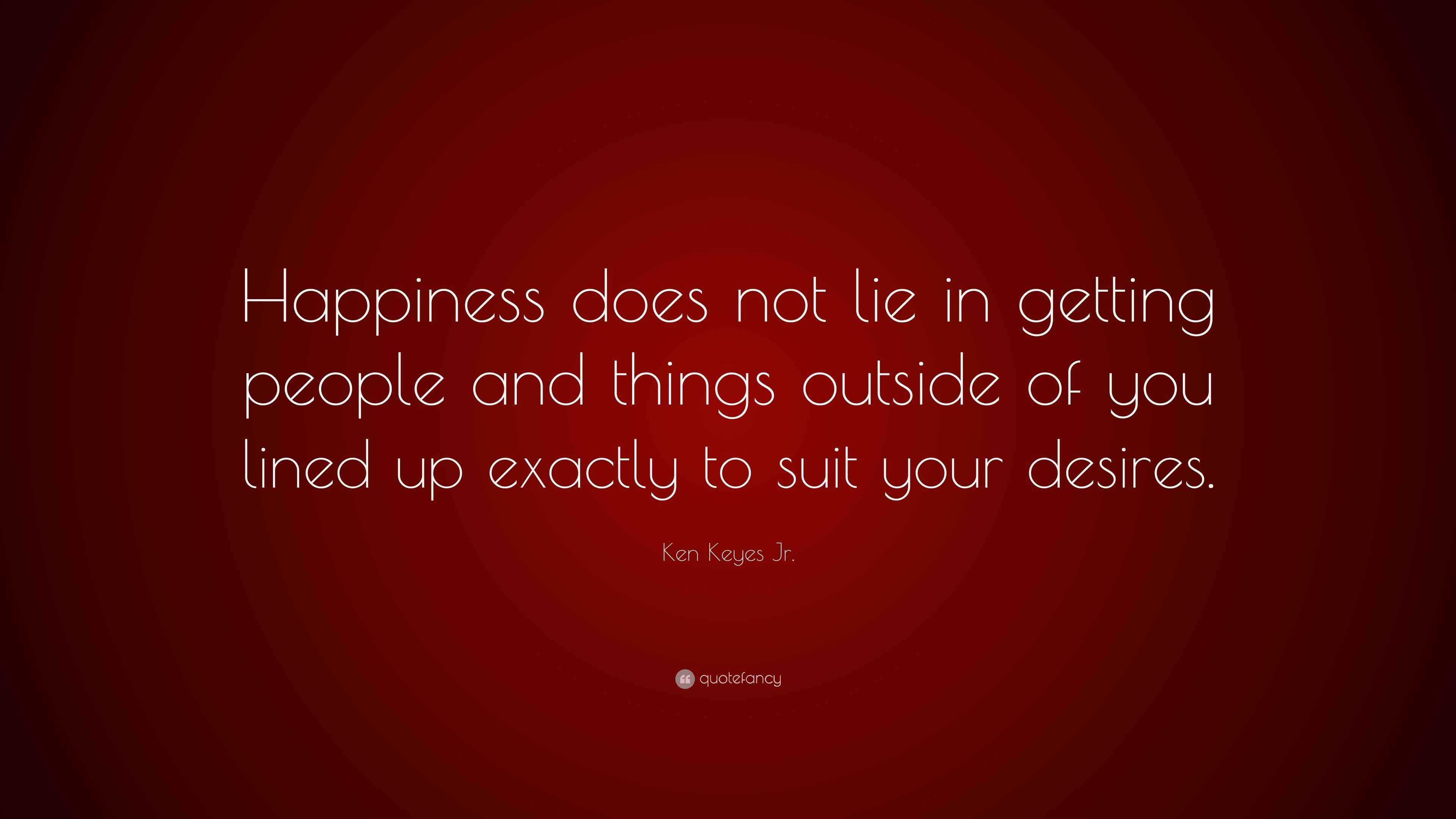 Ken Keyes Jr. Quote: “Happiness does not lie in getting people and ...