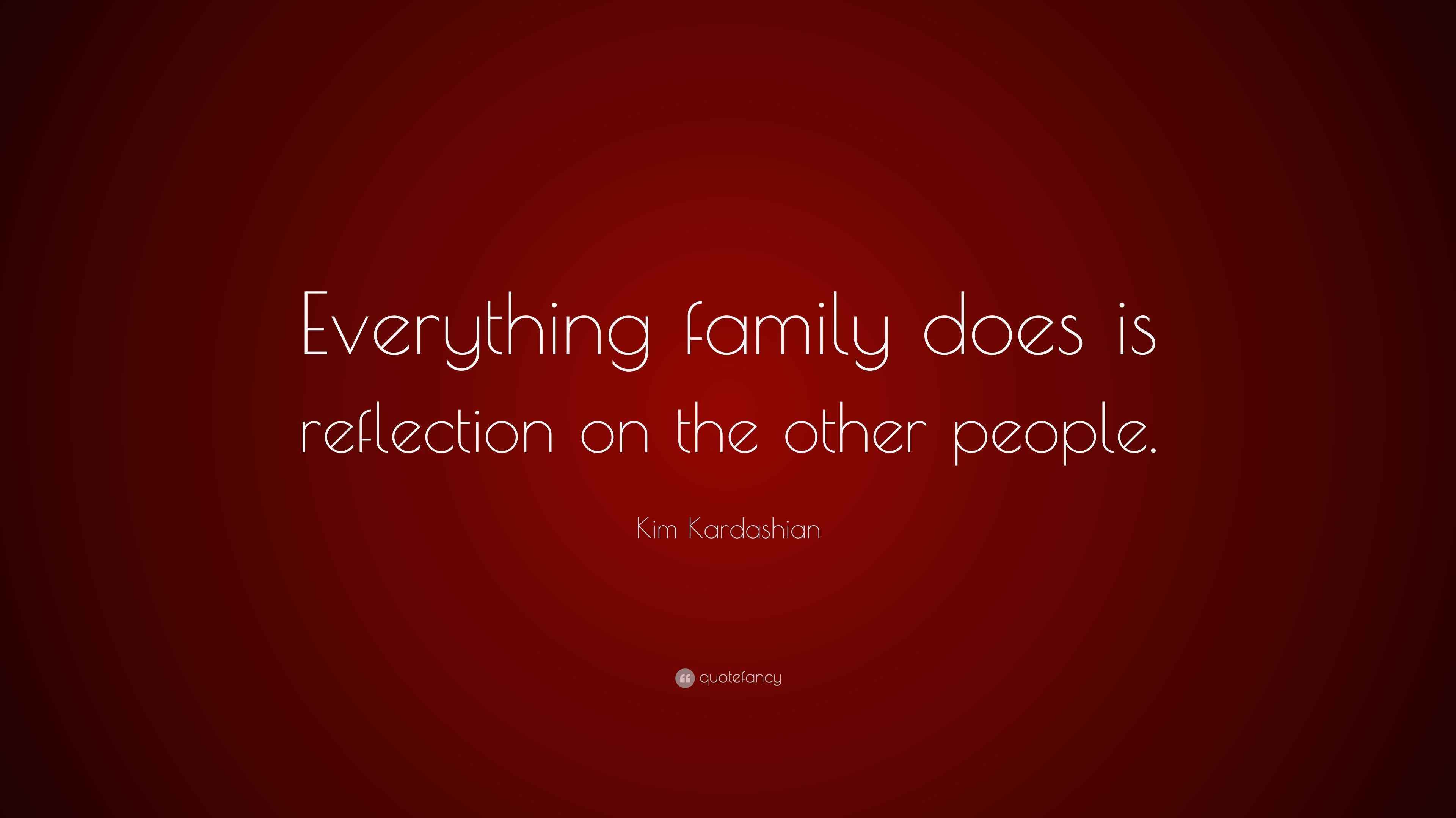 Kim Kardashian Quote: “Everything family does is reflection on the ...
