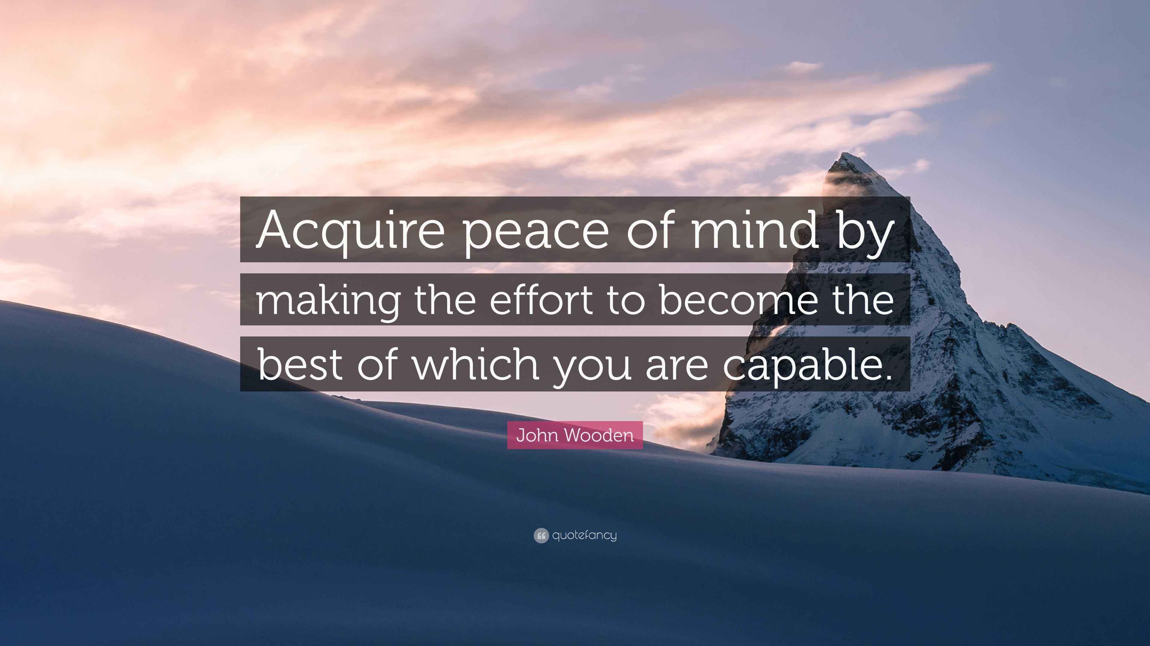 John Wooden Quote: “Acquire peace of mind by making the effort to ...