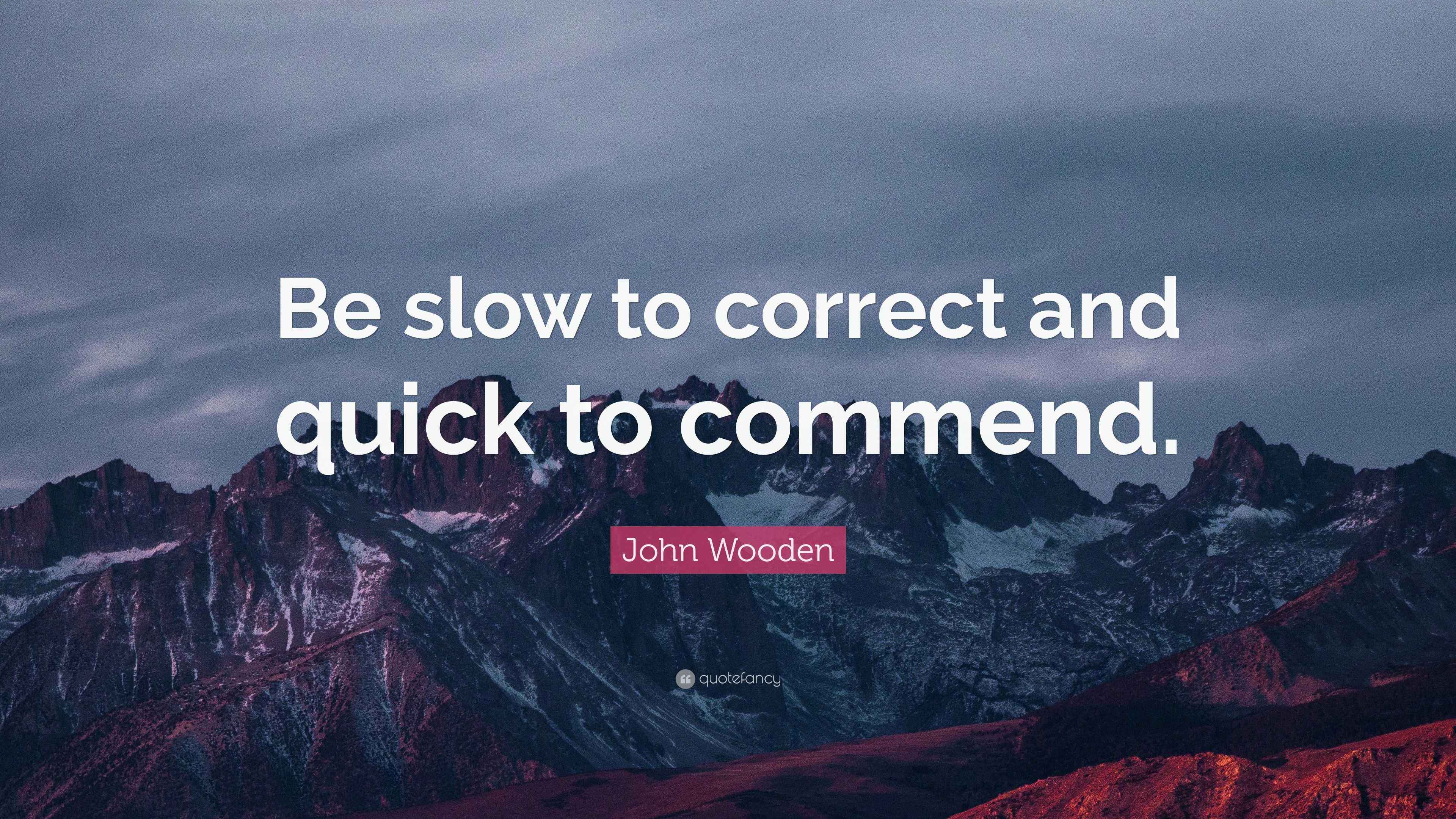 John Wooden Quote: “Be slow to correct and quick to commend.”