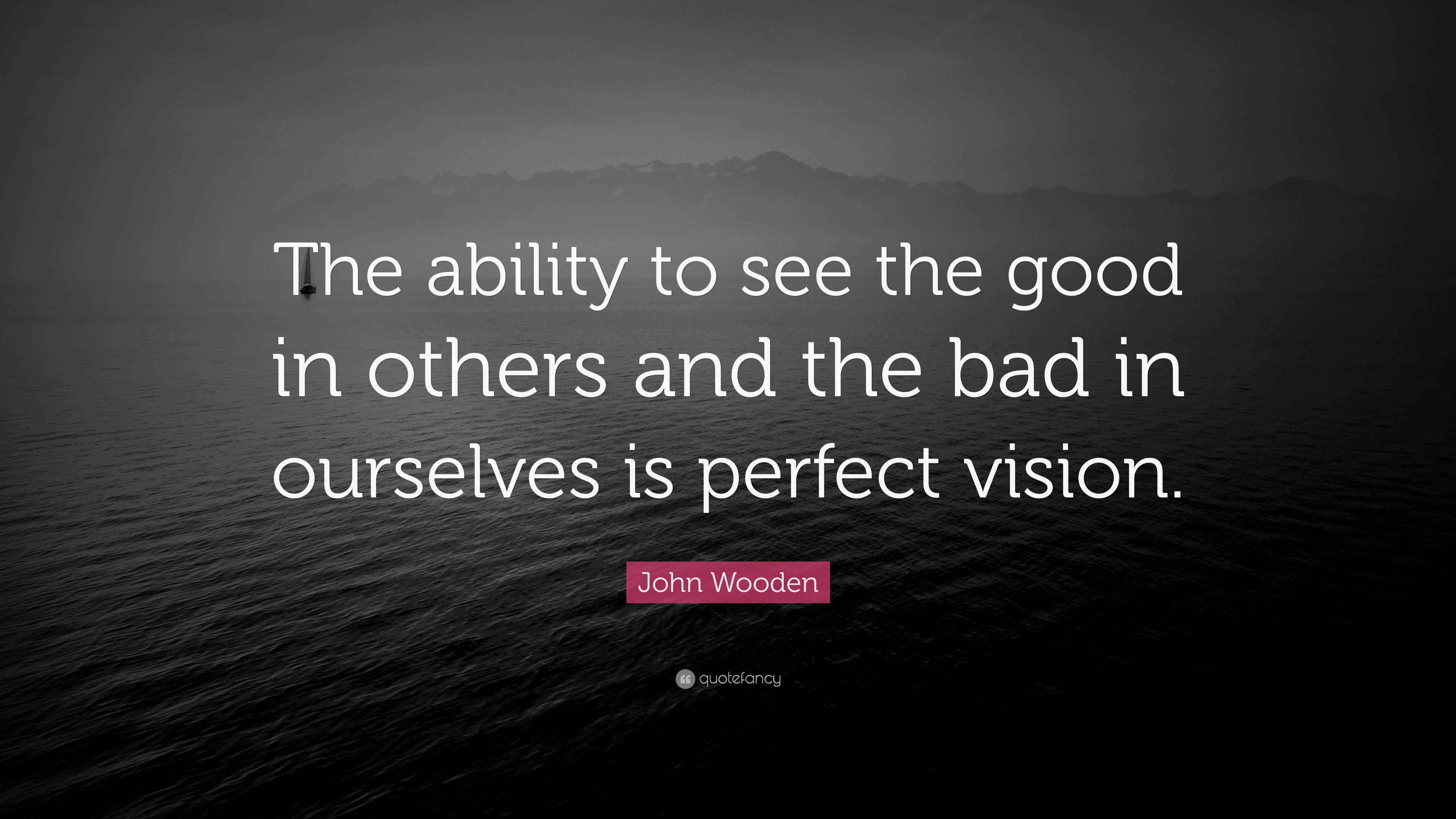 John Wooden Quote: “The ability to see the good in others and the bad ...