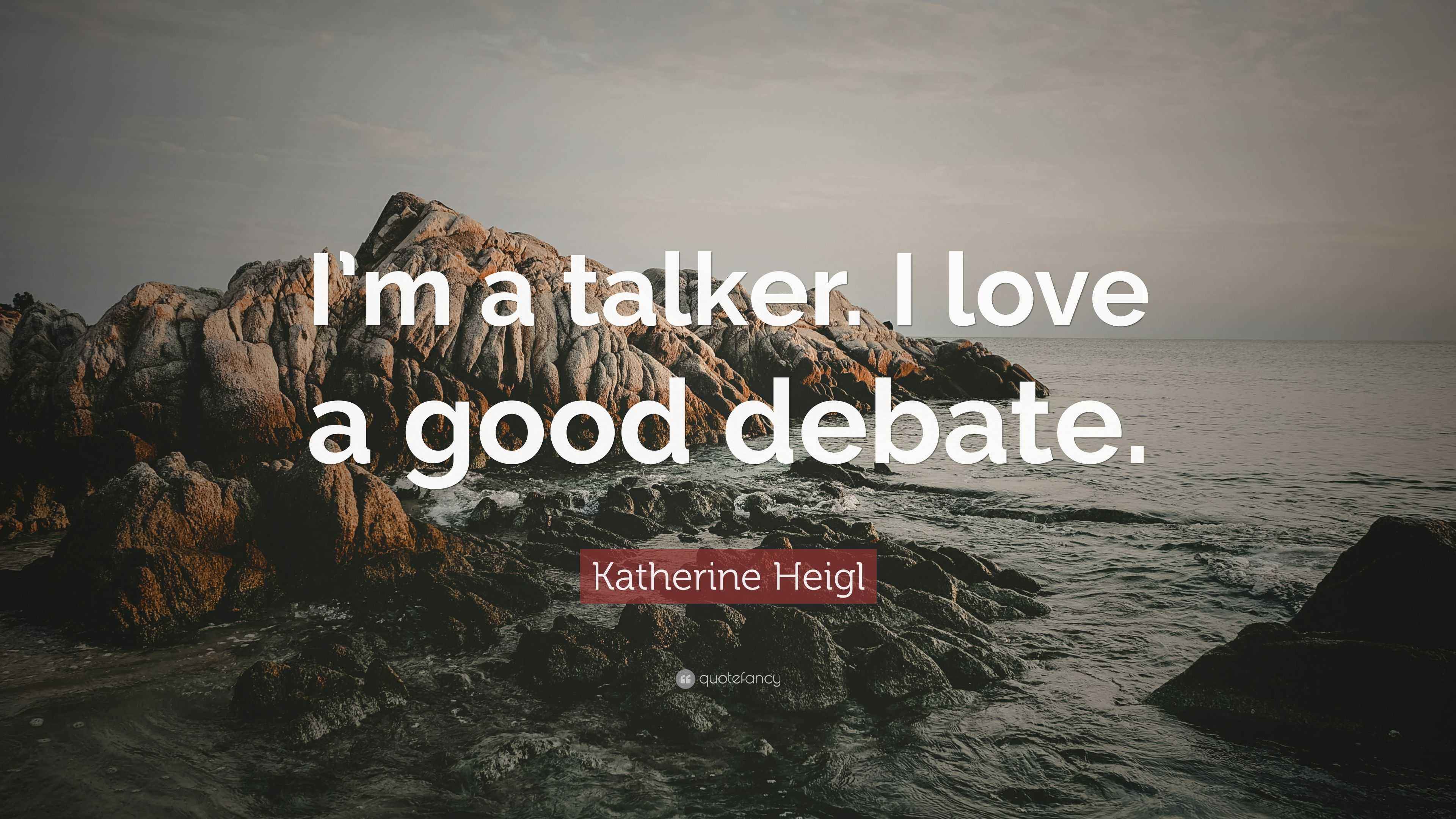 Katherine Heigl Quote: “I’m a talker. I love a good debate.”