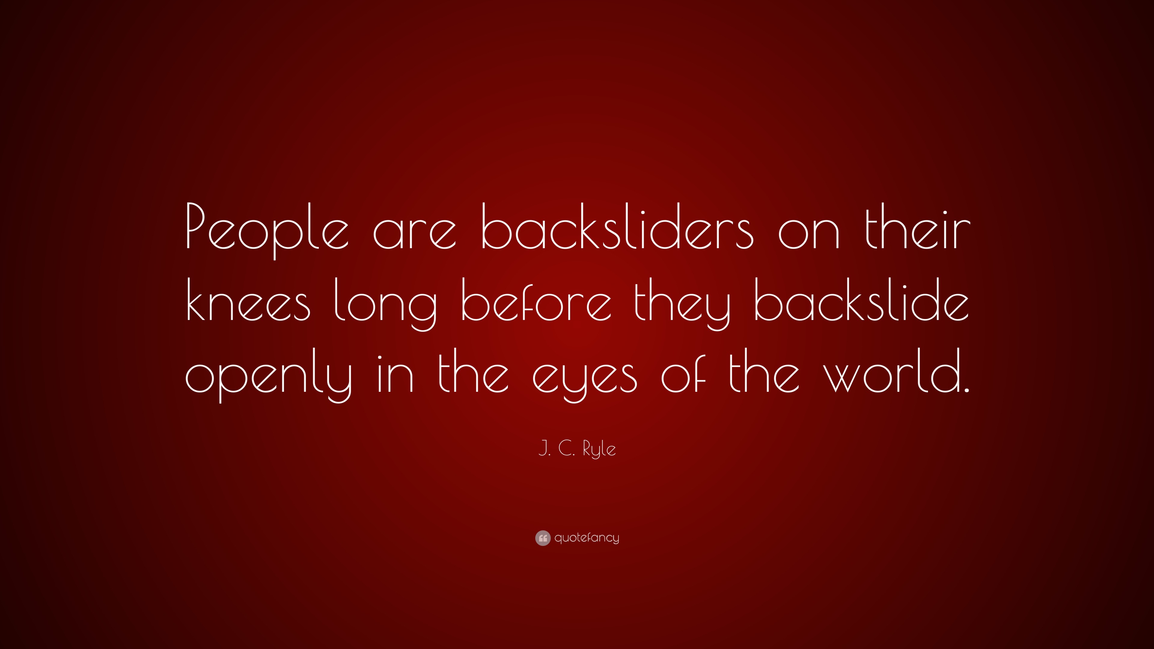 J. C. Ryle Quote: “People are backsliders on their knees long before ...