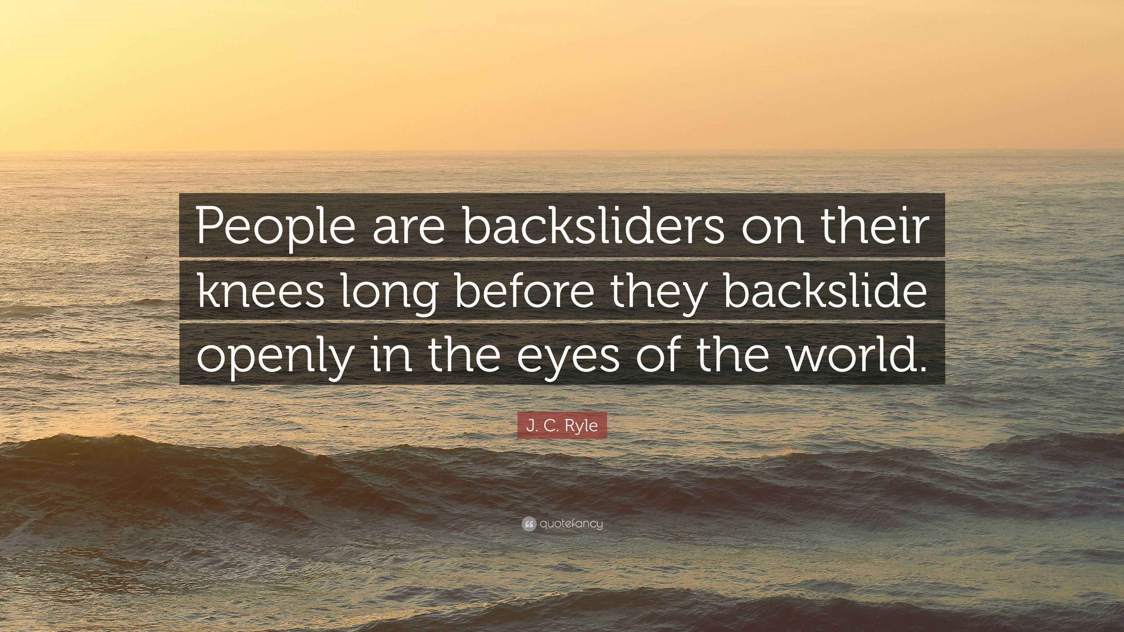 J. C. Ryle Quote: “People are backsliders on their knees long before ...