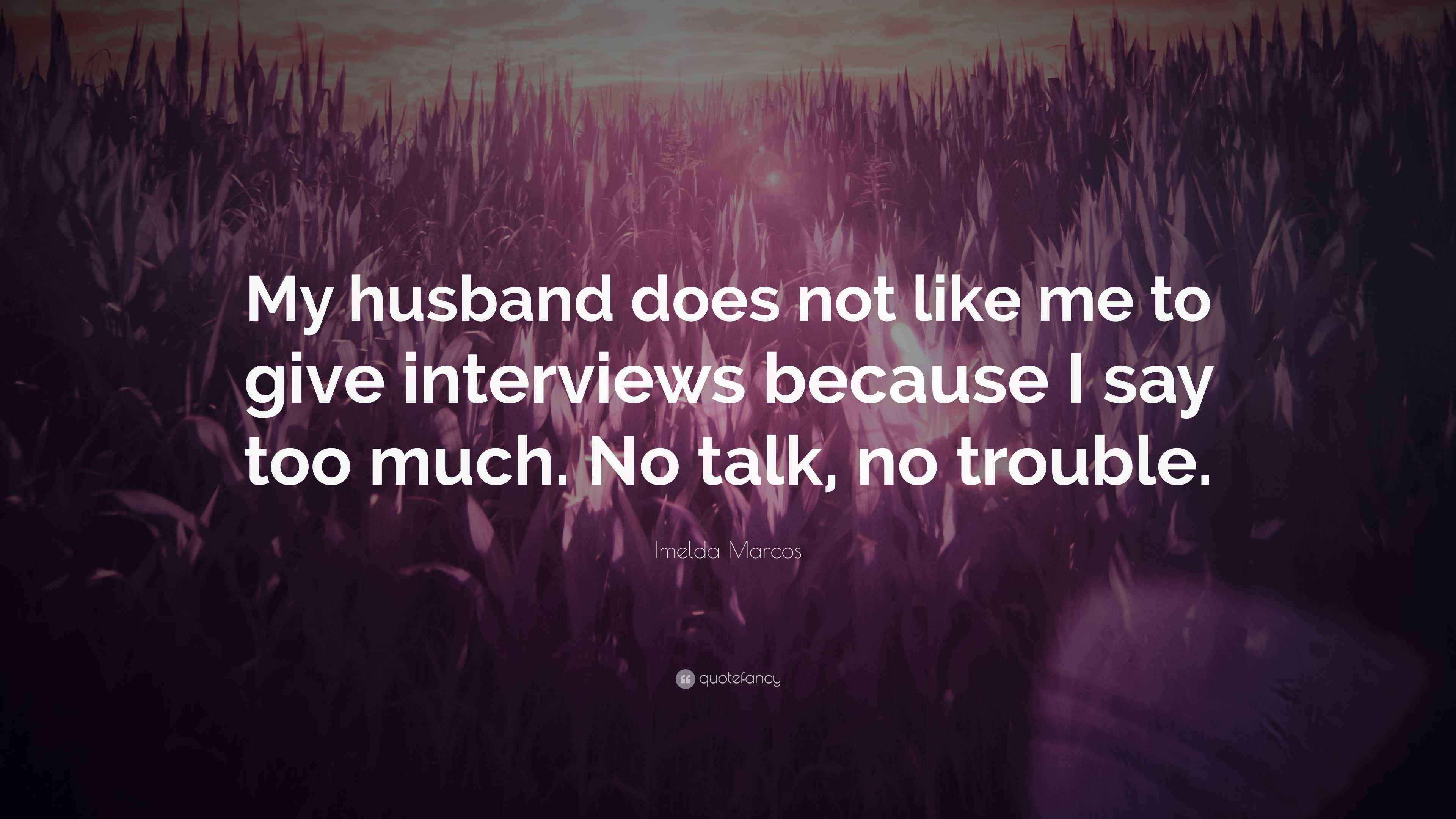 Imelda Marcos Quote: “My husband does not like me to give interviews ...