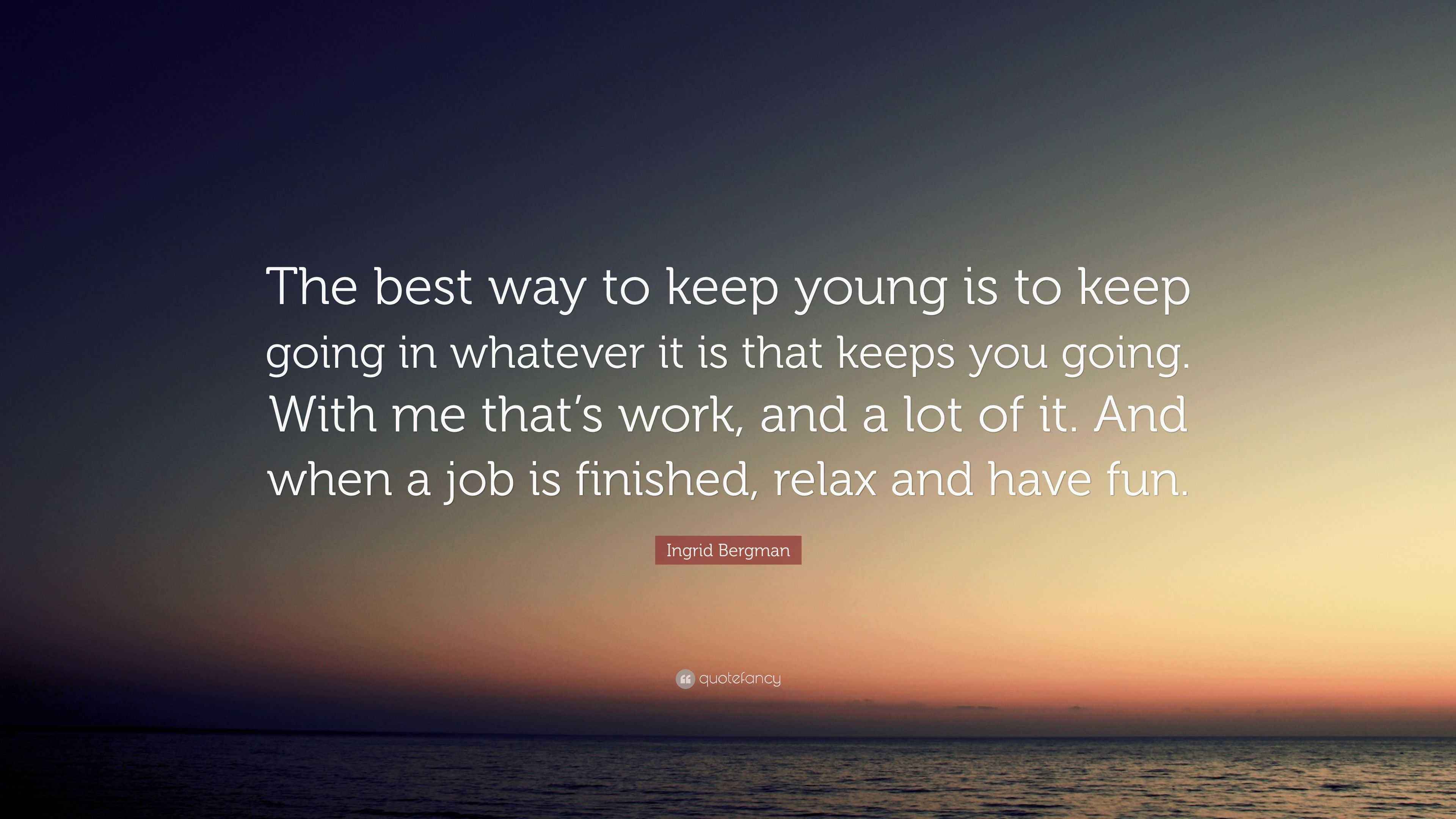 Ingrid Bergman Quote: “The best way to keep young is to keep going in ...