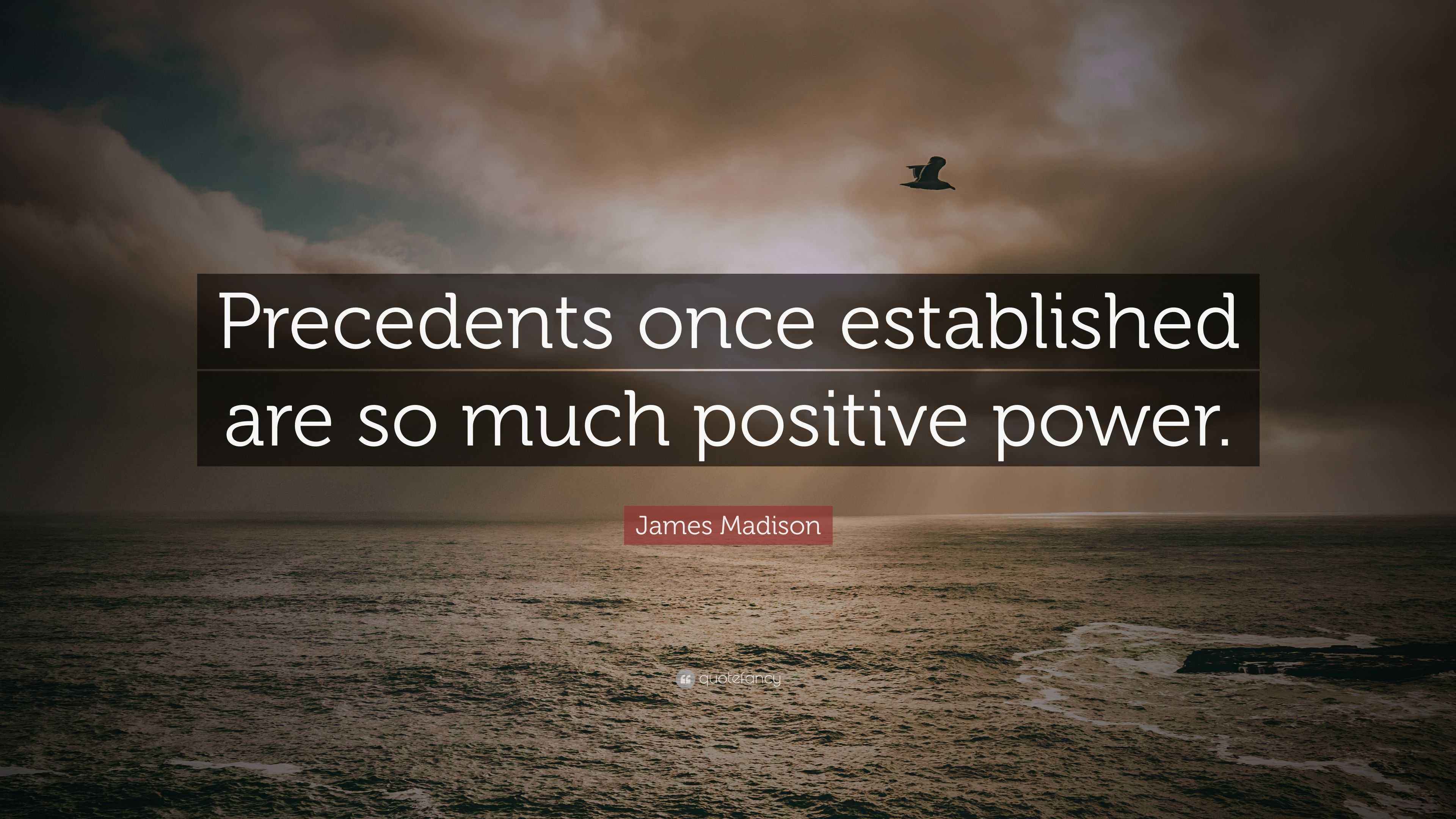 James Madison Quote: “Precedents once established are so much positive ...