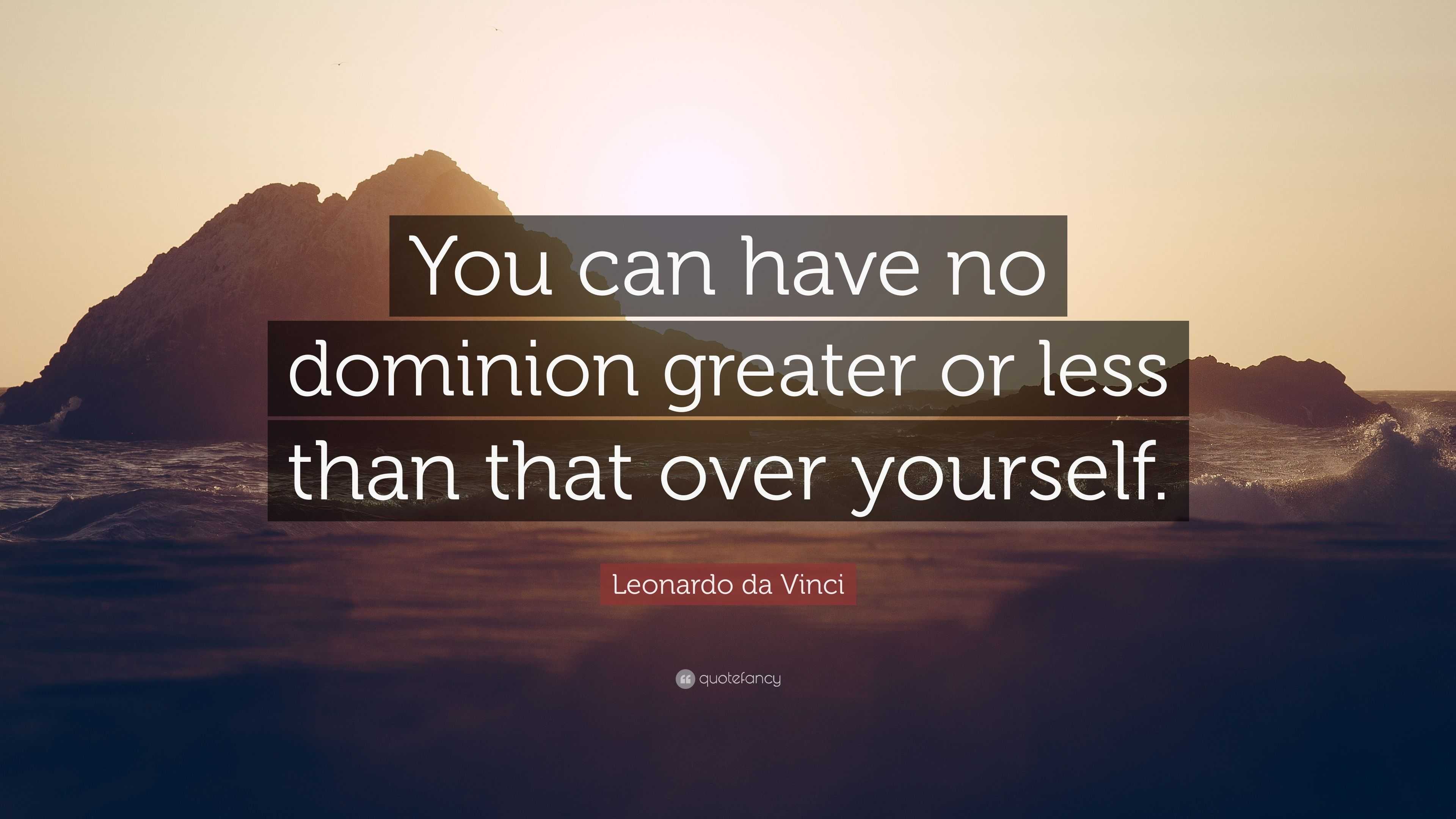 Leonardo da Vinci Quote: “You can have no dominion greater or less than ...