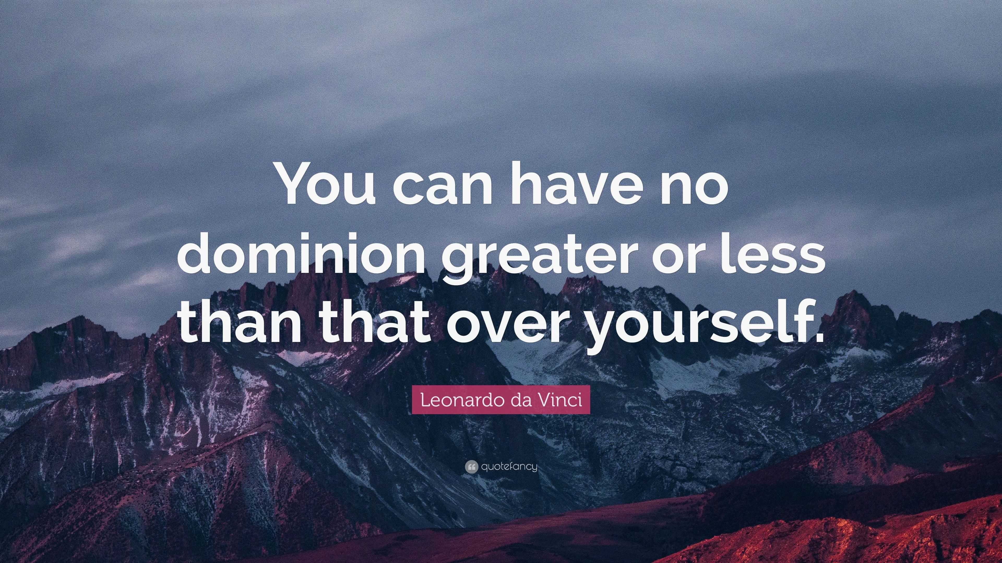 Leonardo da Vinci Quote: “You can have no dominion greater or less than ...