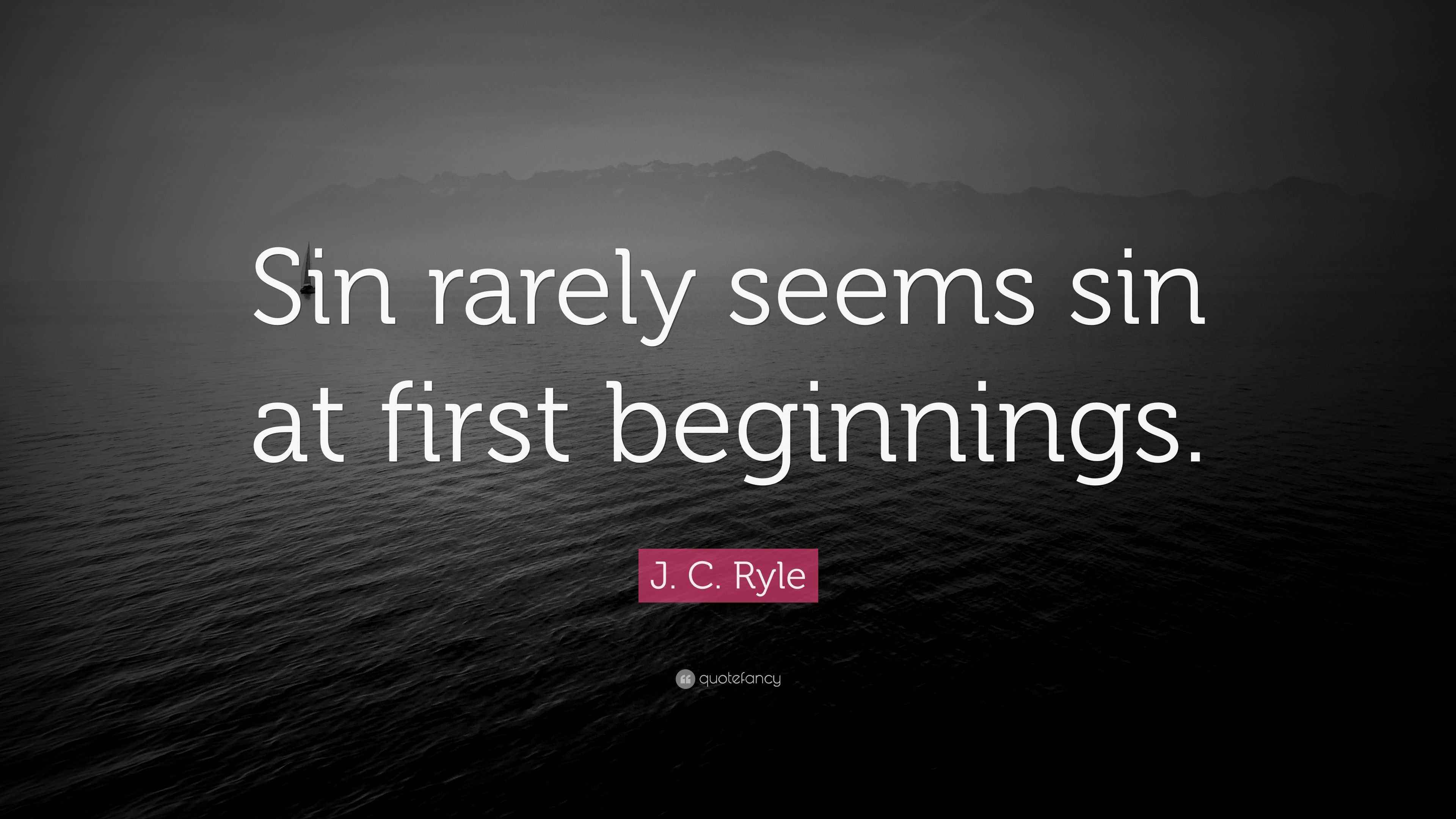 J. C. Ryle Quote: “Sin rarely seems sin at first beginnings.”